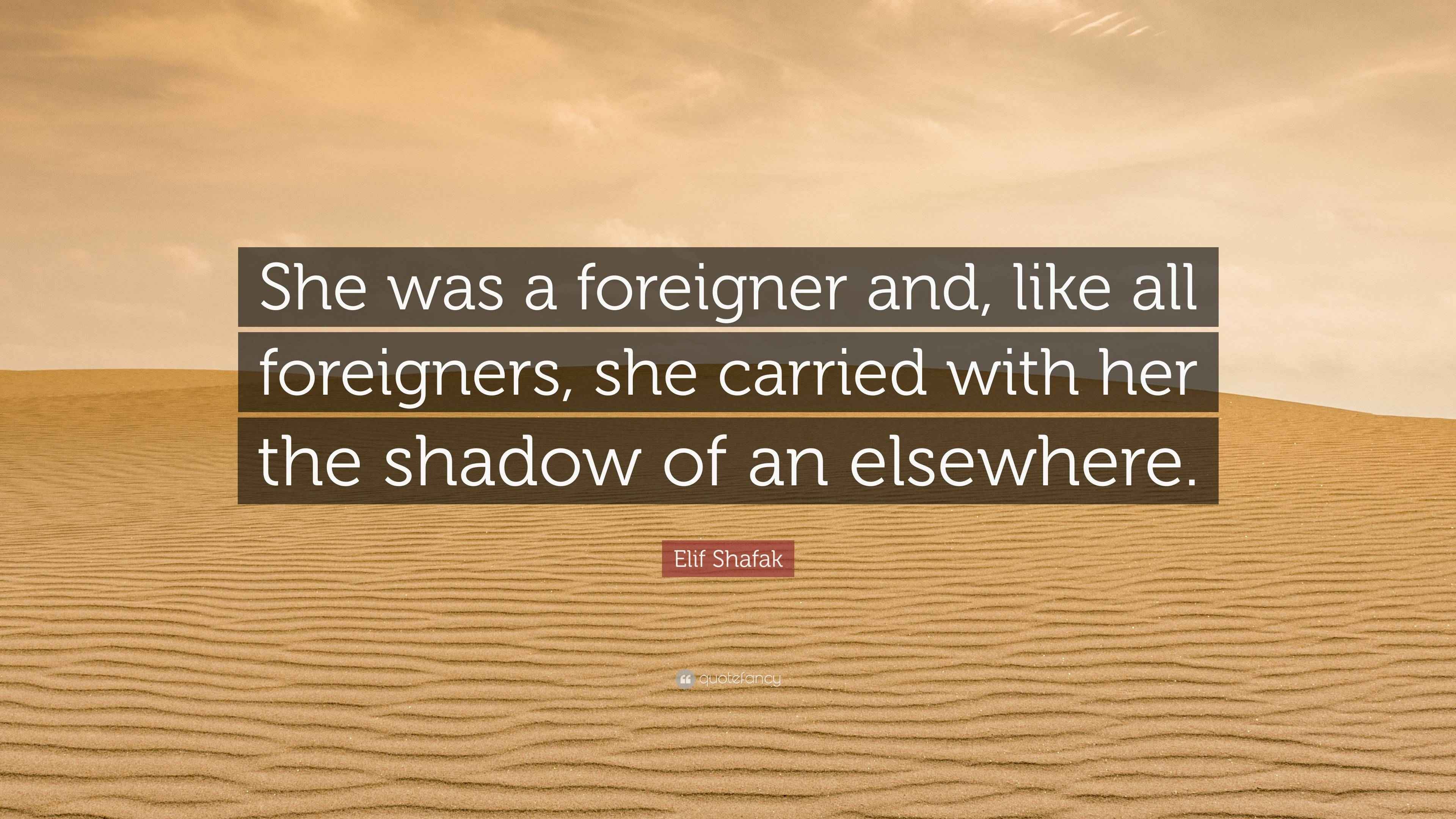 Elif Shafak Quote: “She was a foreigner and, like all foreigners, she ...