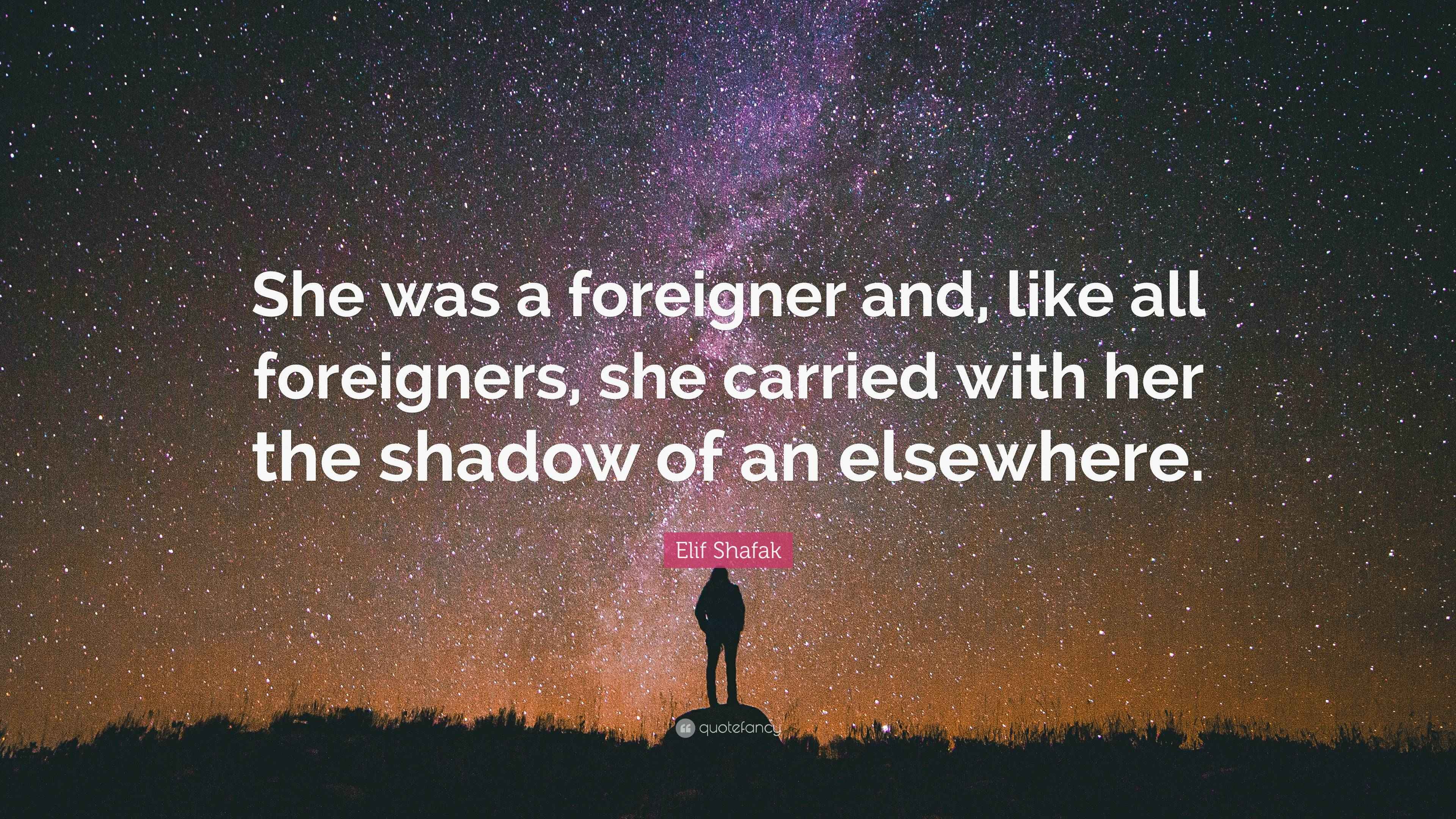Elif Shafak Quote: “She was a foreigner and, like all foreigners, she ...