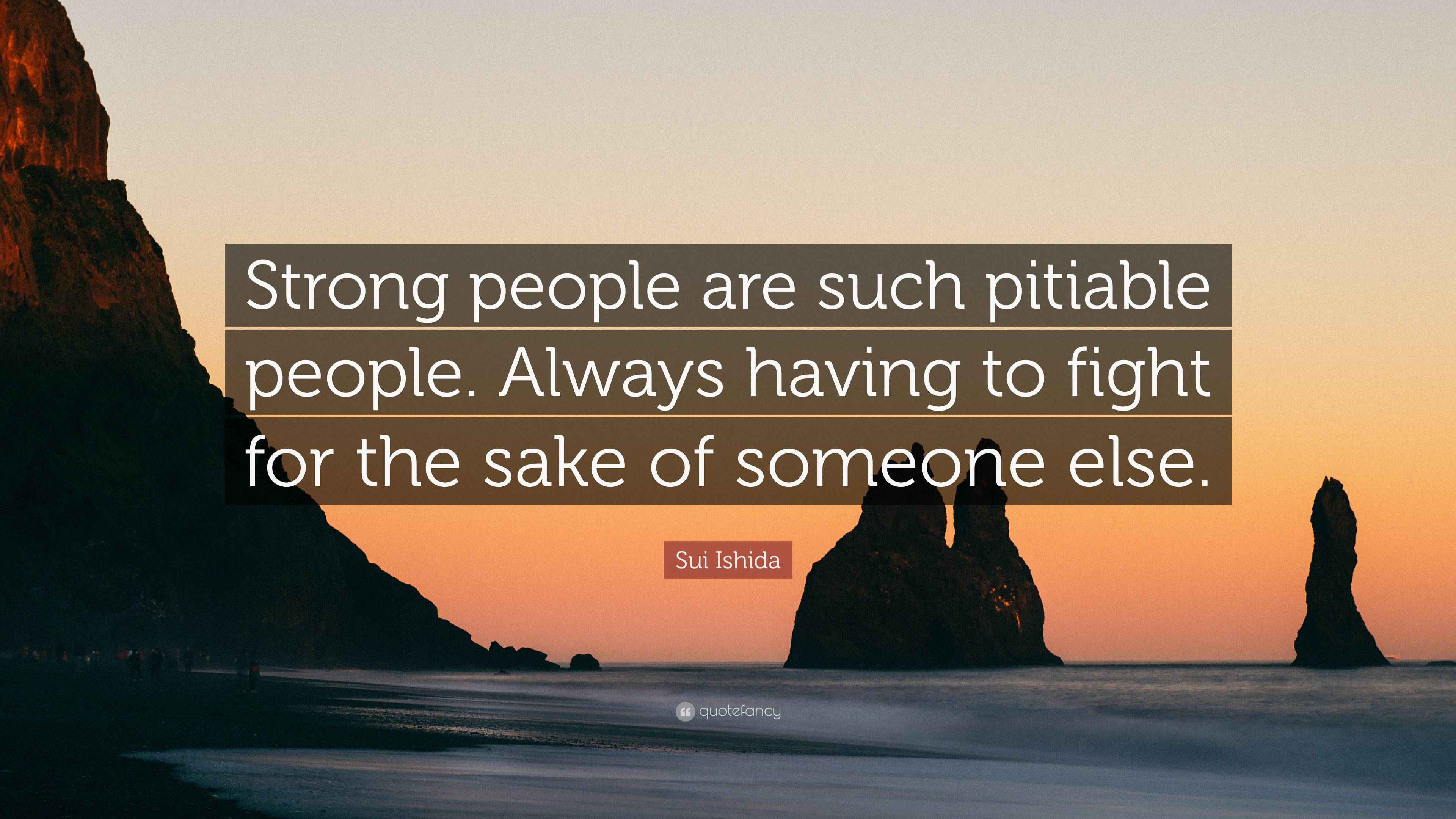 Sui Ishida Quote: “Strong people are such pitiable people. Always ...