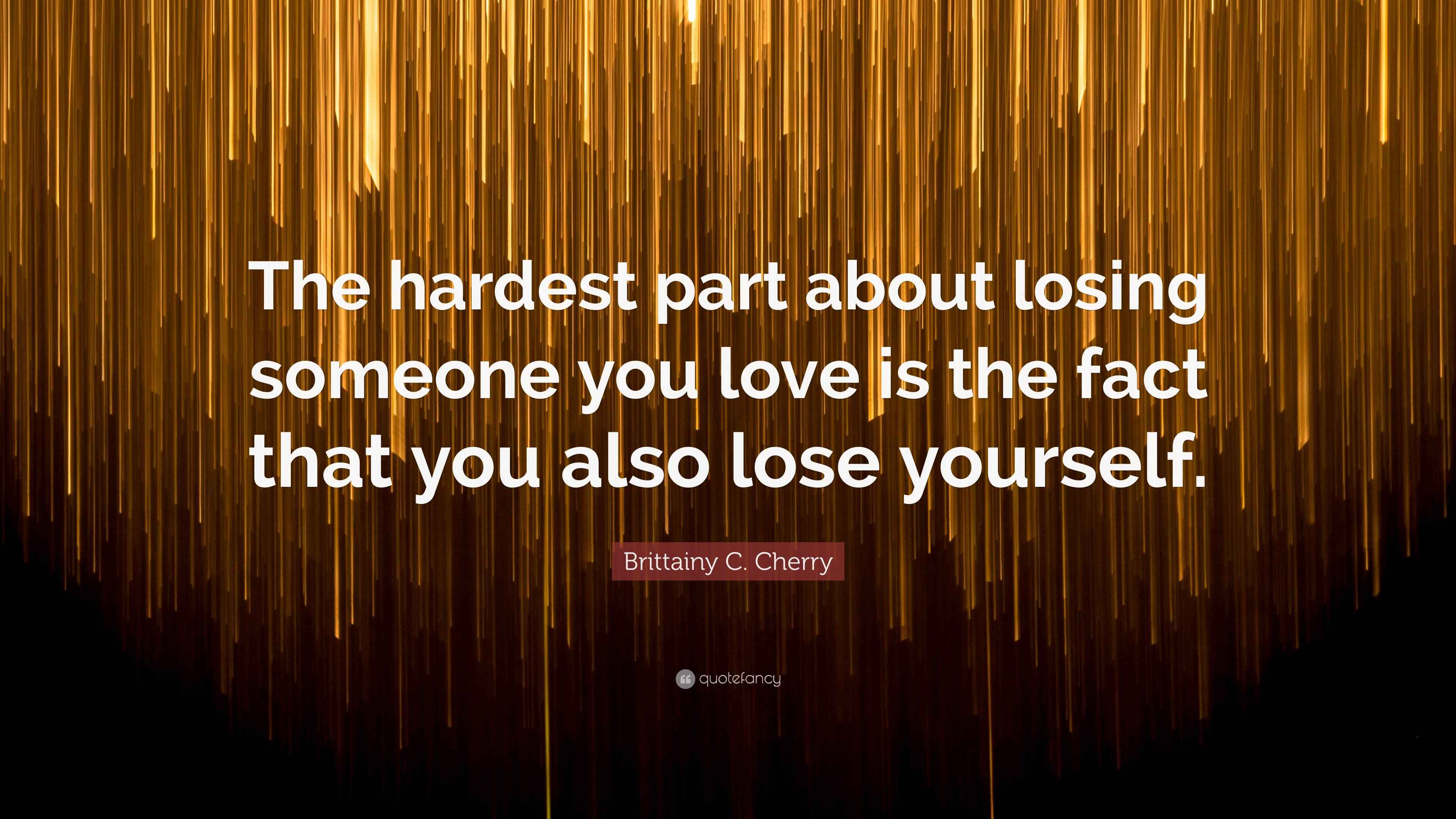 Brittainy C. Cherry Quote: “The hardest part about losing someone you love is the fact that you ...