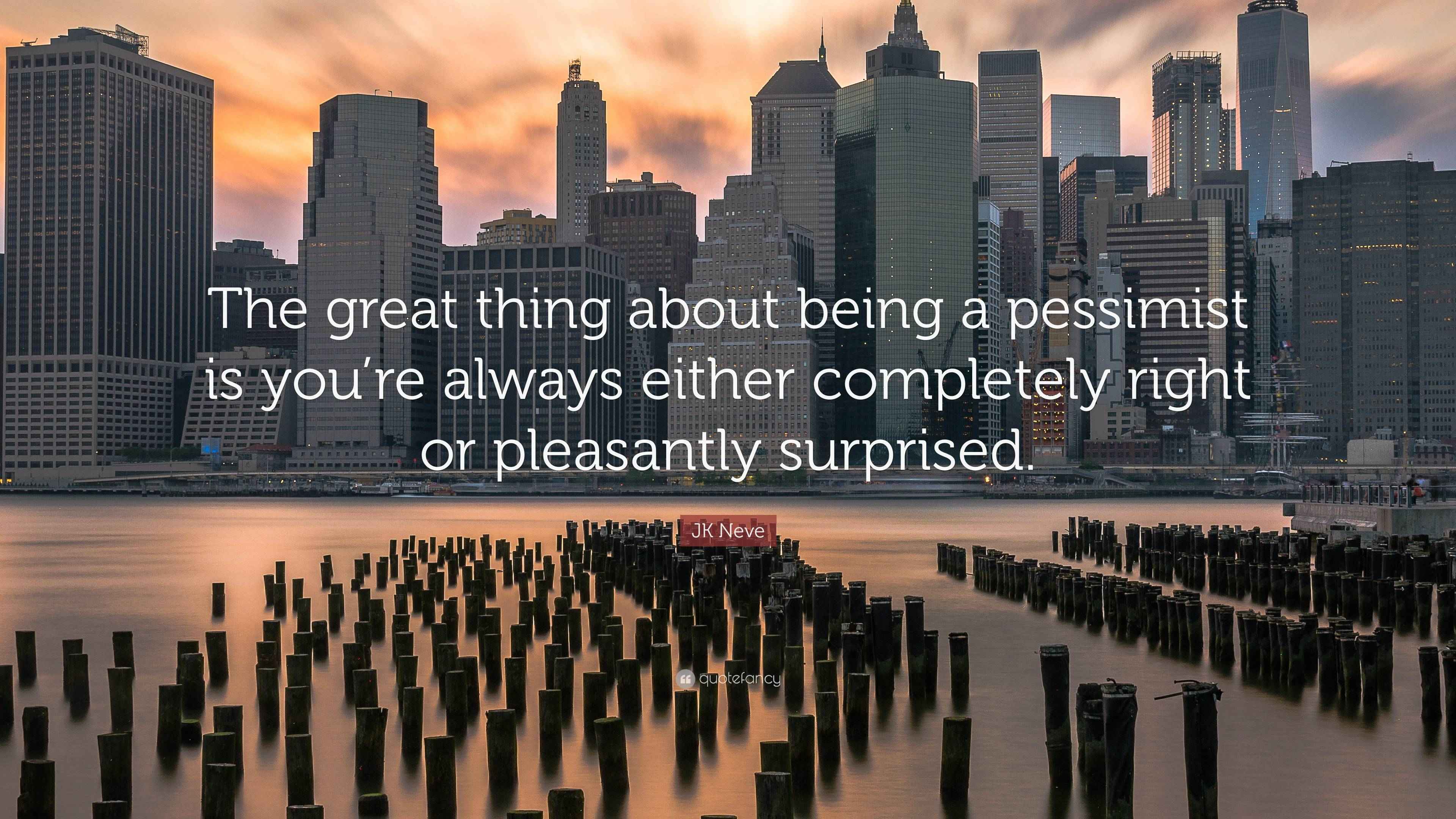 JK Neve Quote: “The great thing about being a pessimist is you’re ...