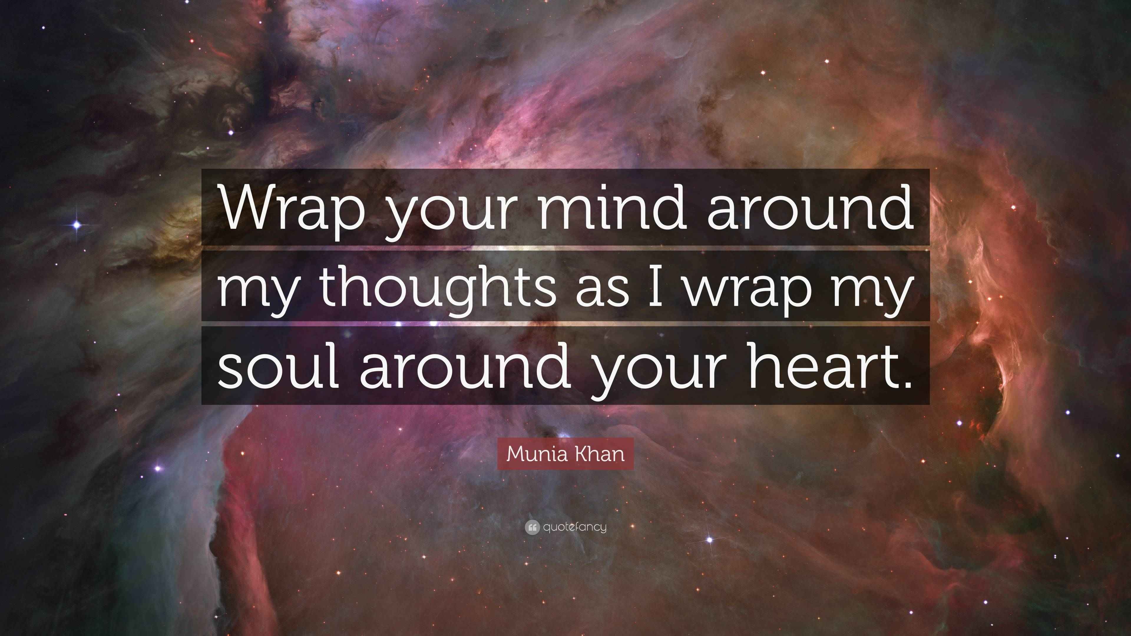 Munia Khan Quote: “Wrap your mind around my thoughts as I wrap my soul ...