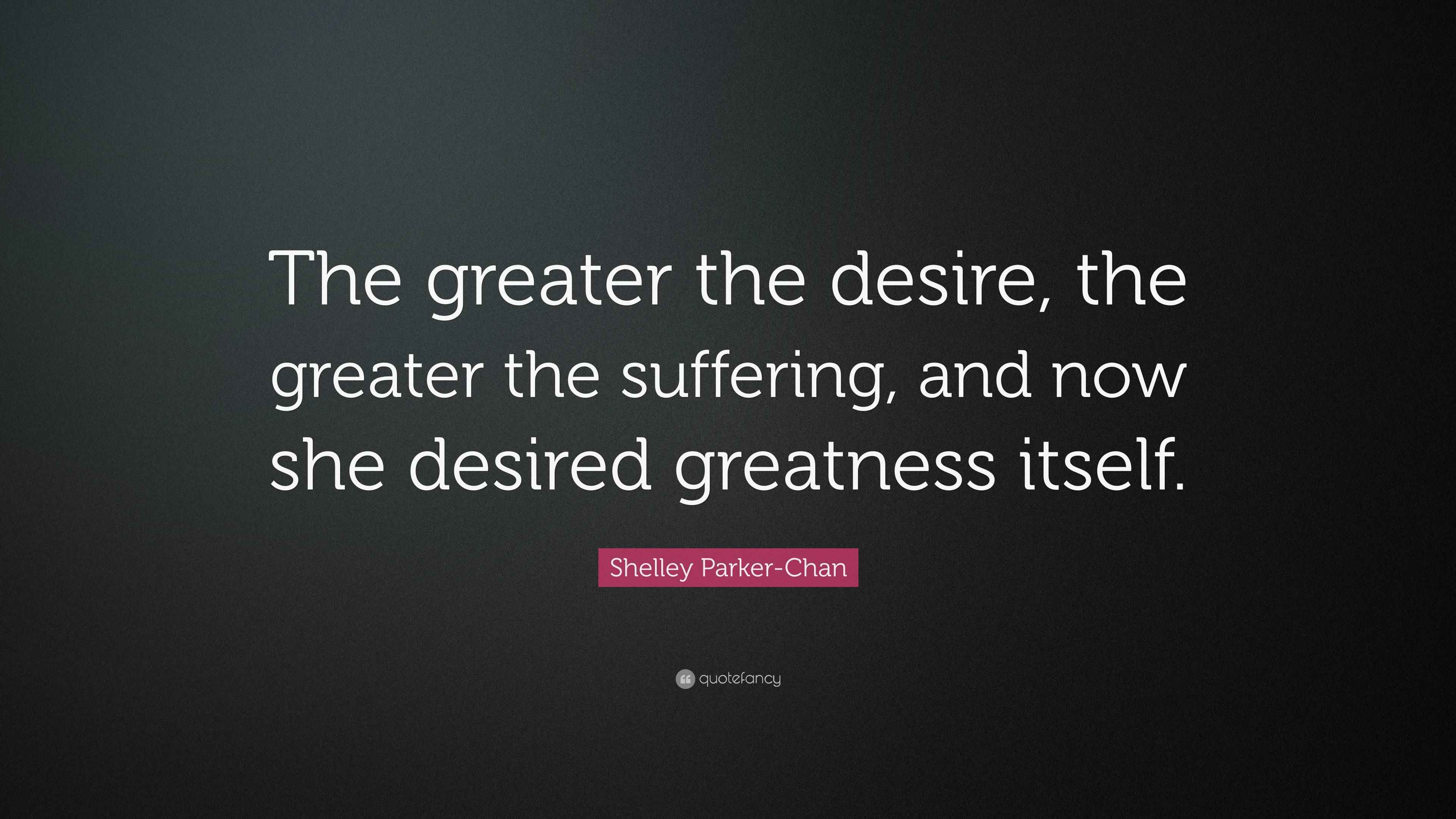 Shelley Parker-Chan Quote: “The greater the desire, the greater the ...
