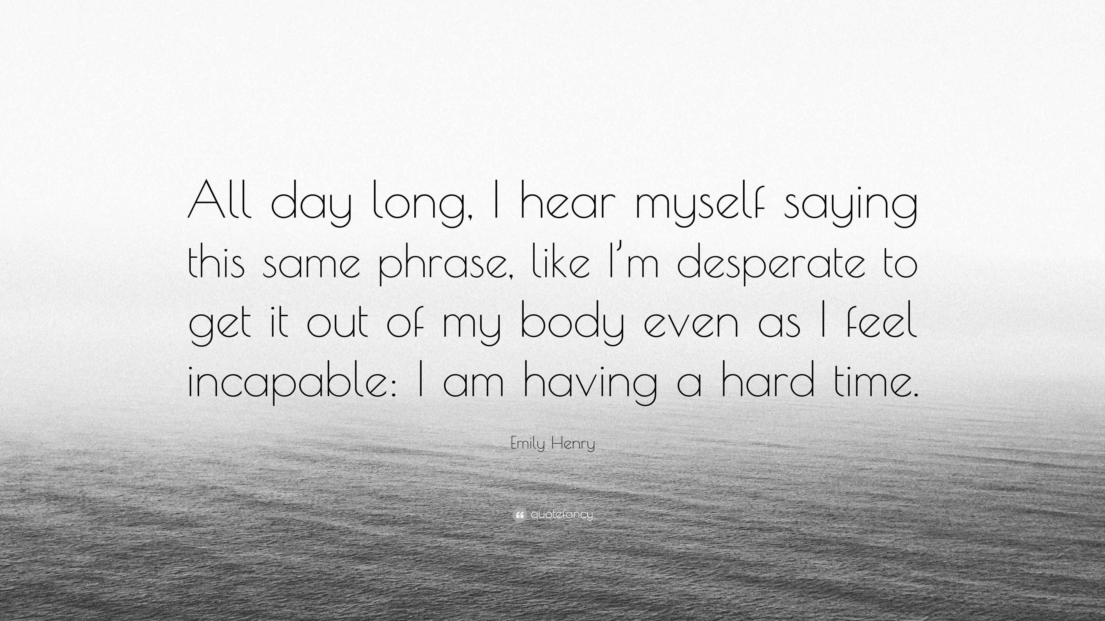 Emily Henry Quote: “All day long, I hear myself saying this same phrase ...