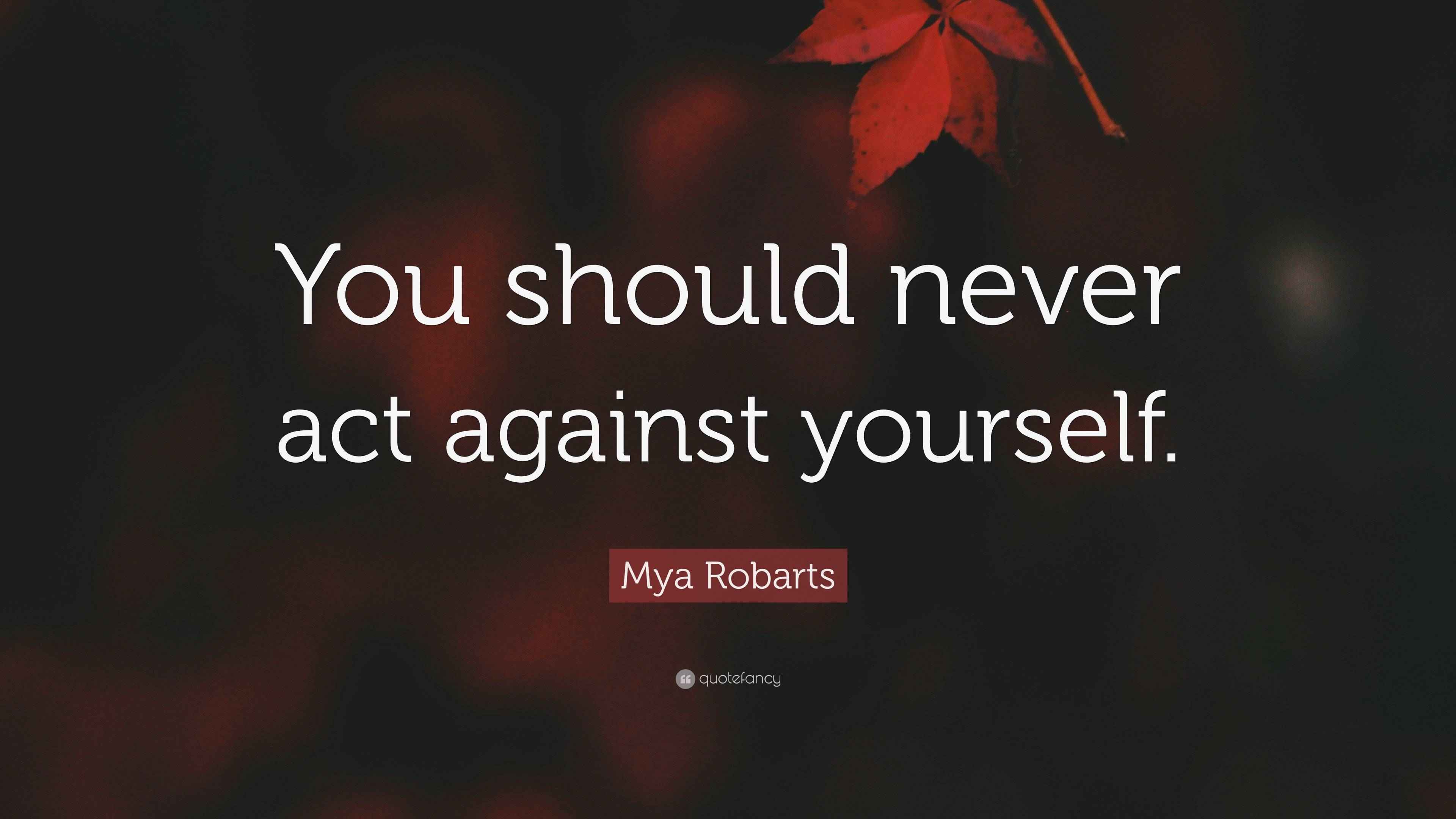 Mya Robarts Quote: “You should never act against yourself.”
