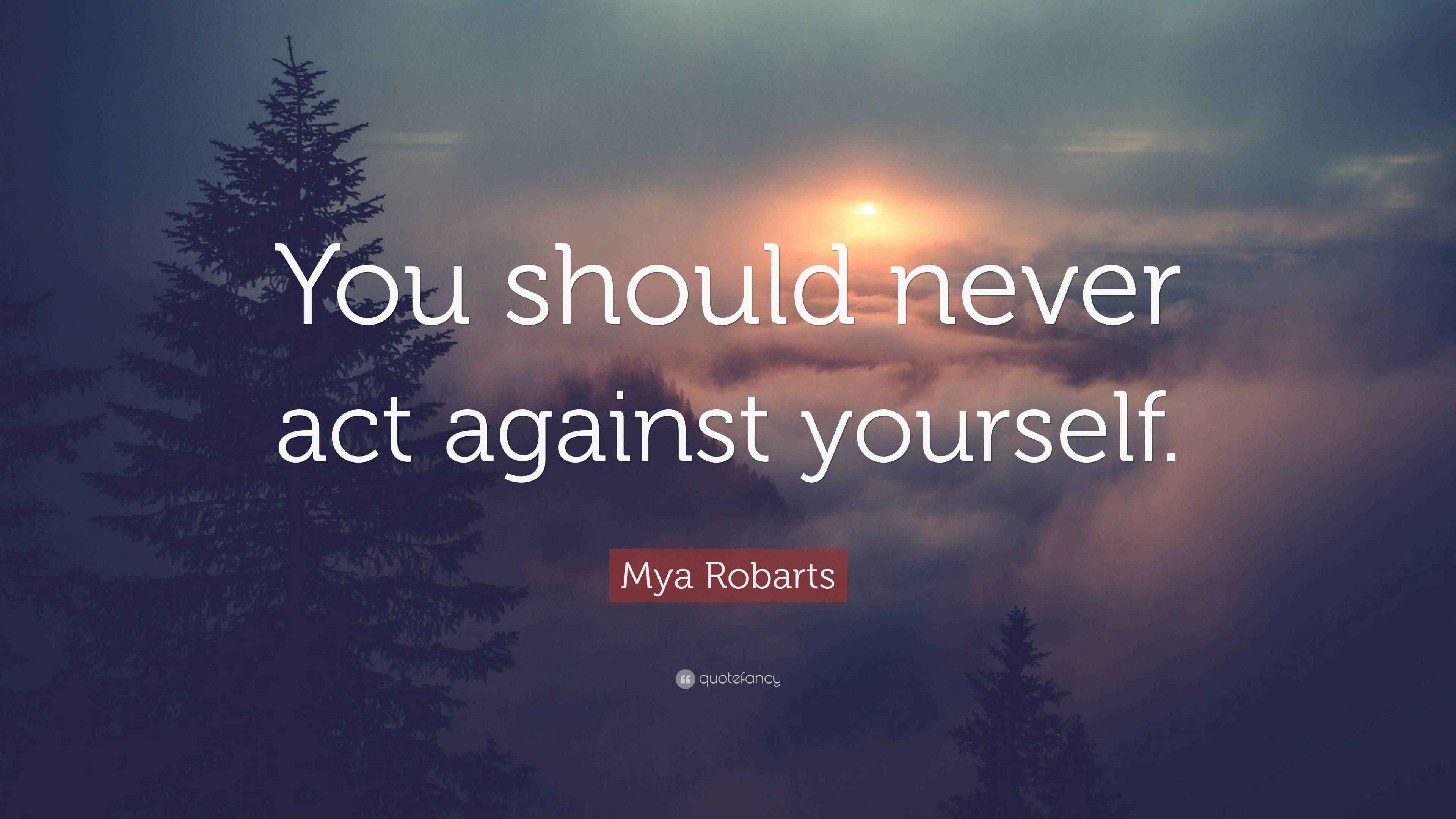 Mya Robarts Quote: “You should never act against yourself.”