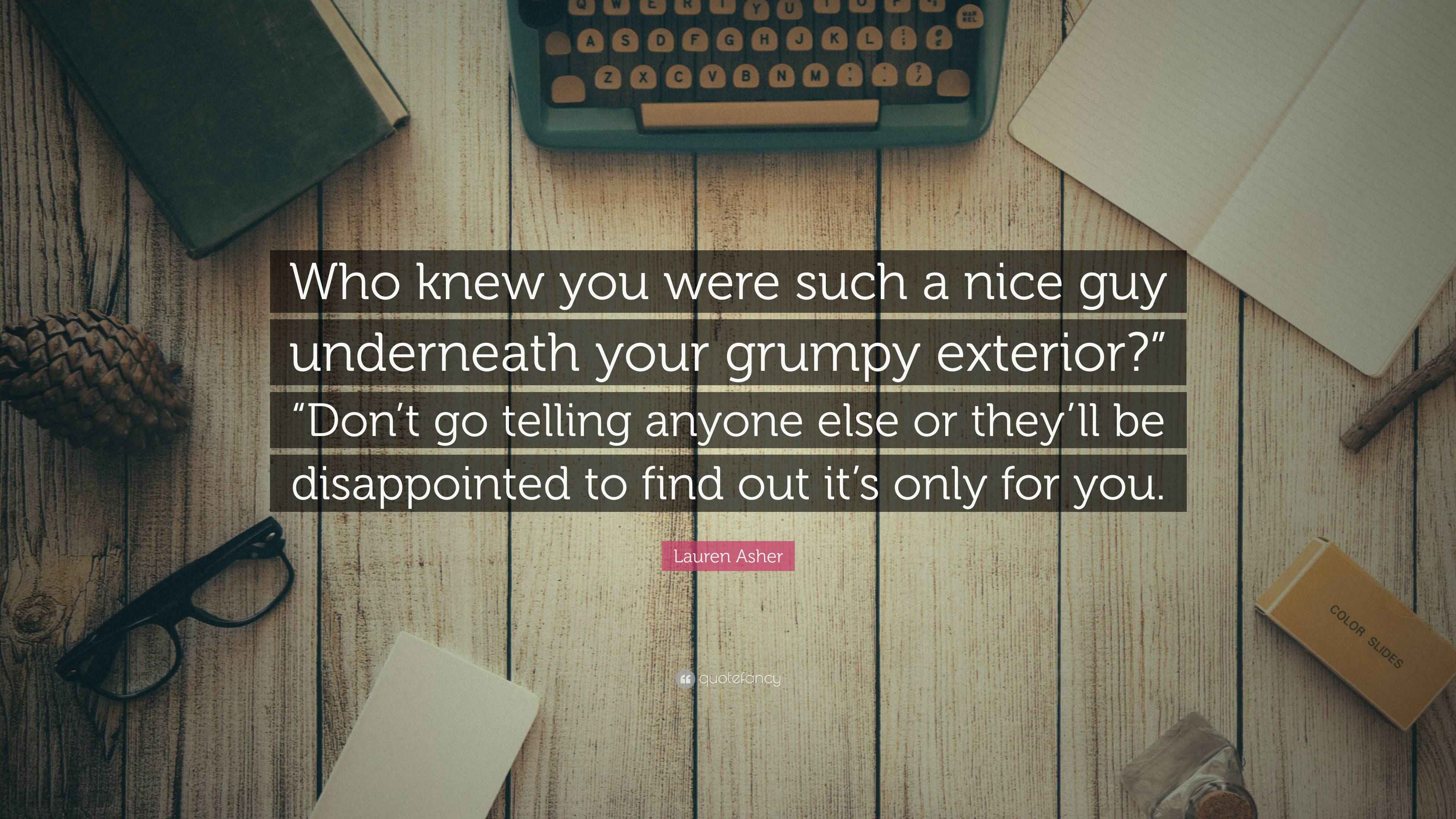 Lauren Asher Quote: “Who knew you were such a nice guy underneath your ...