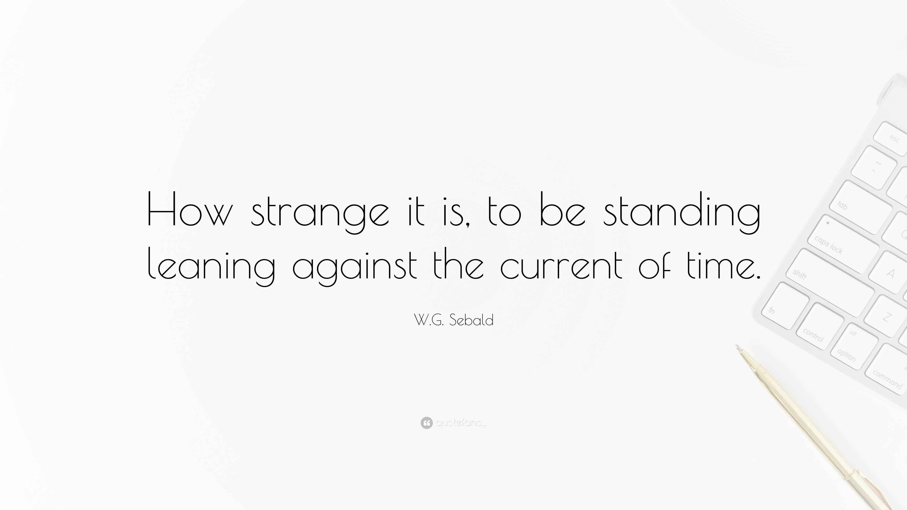 W.G. Sebald Quote: “How strange it is, to be standing leaning against ...