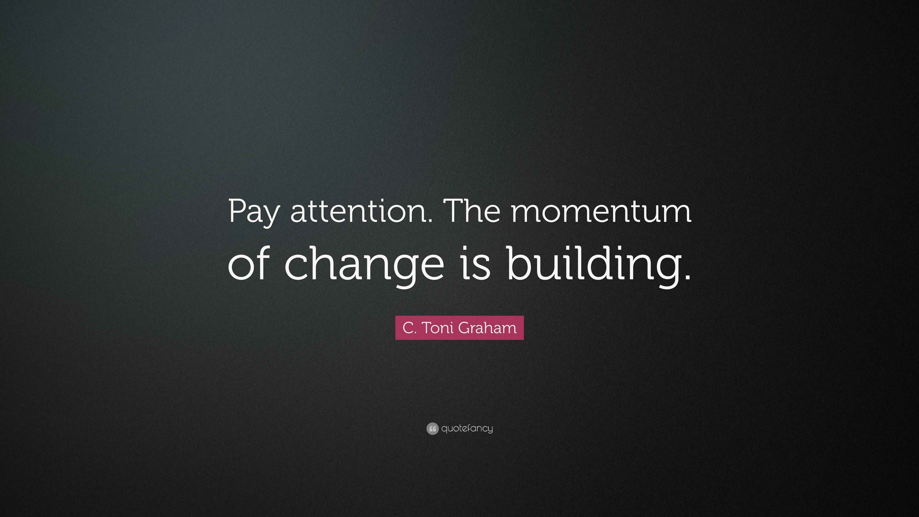 C. Toni Graham Quote: “Pay attention. The momentum of change is building.”