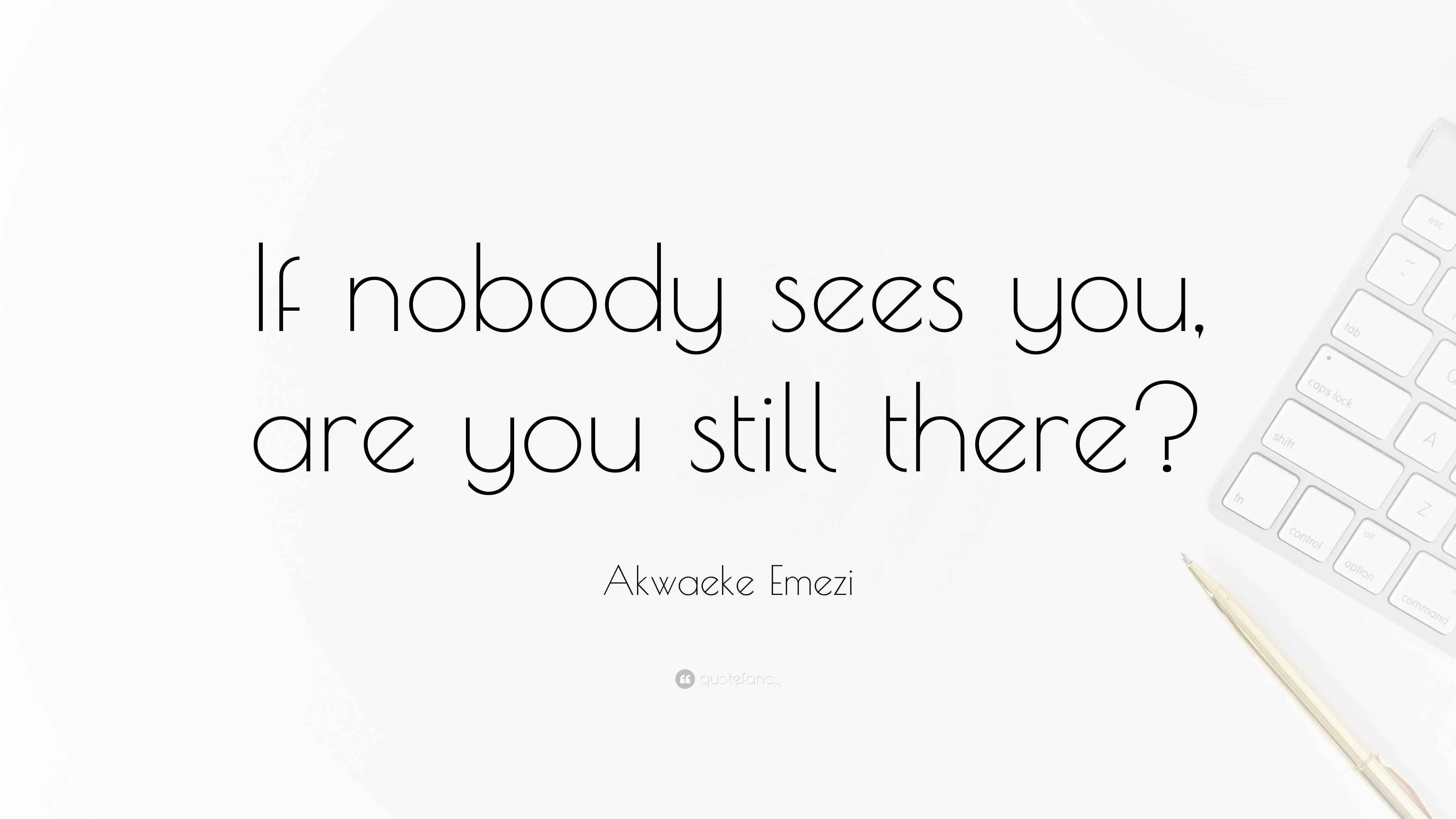 Akwaeke Emezi Quote: “If nobody sees you, are you still there?”