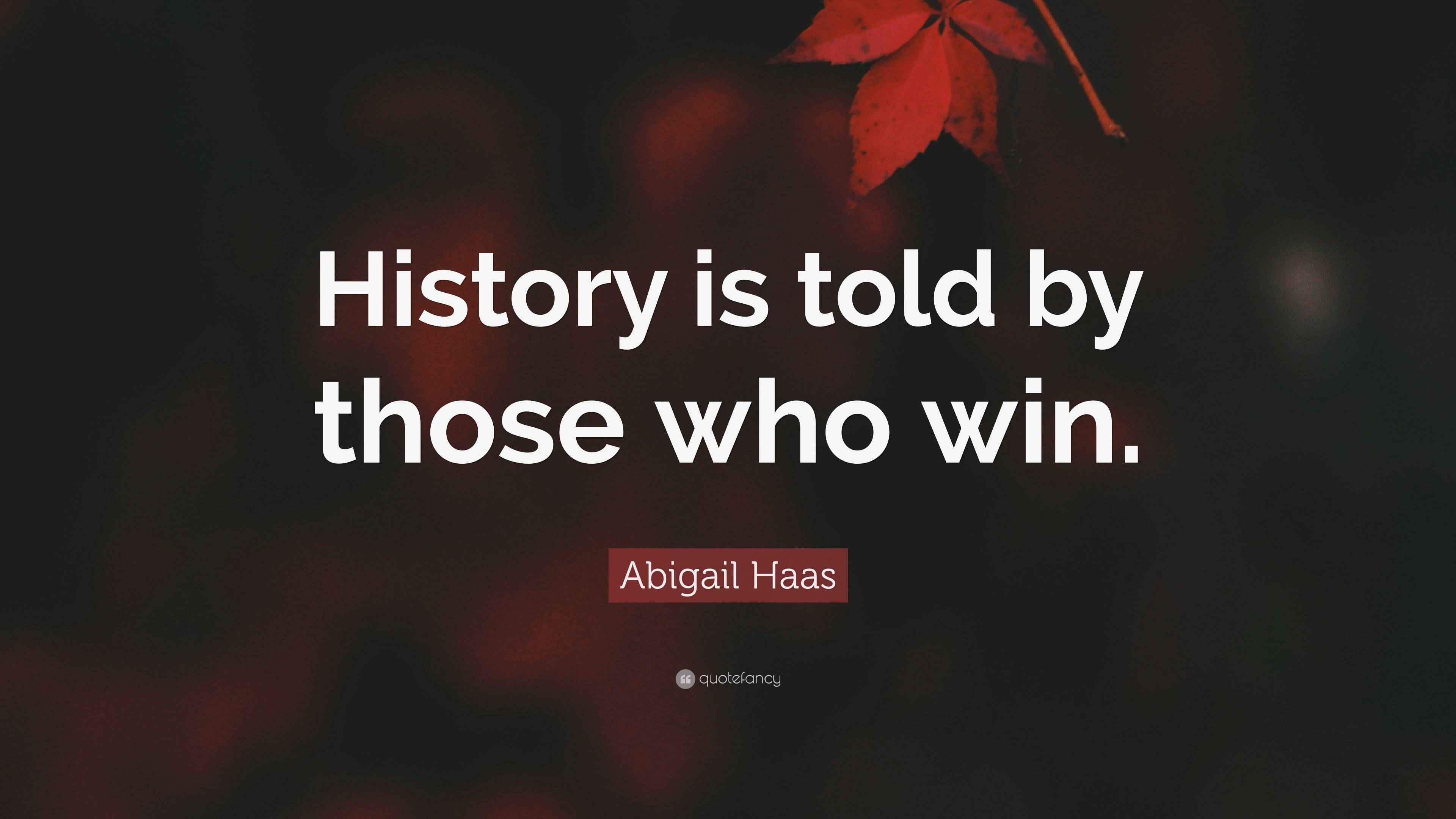 Abigail Haas Quote: “History is told by those who win.”