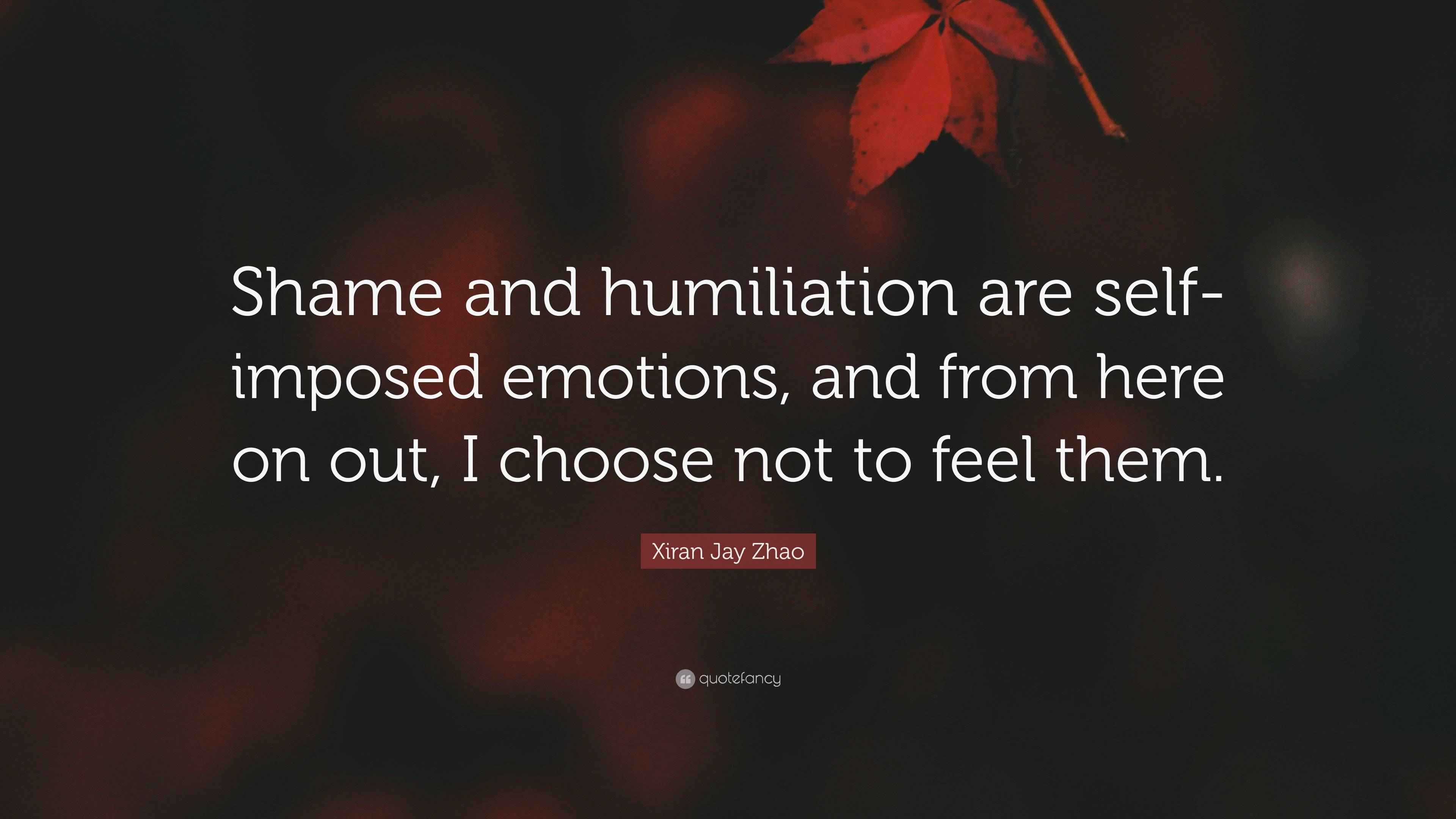 Xiran Jay Zhao Quote: “Shame and humiliation are self-imposed emotions ...