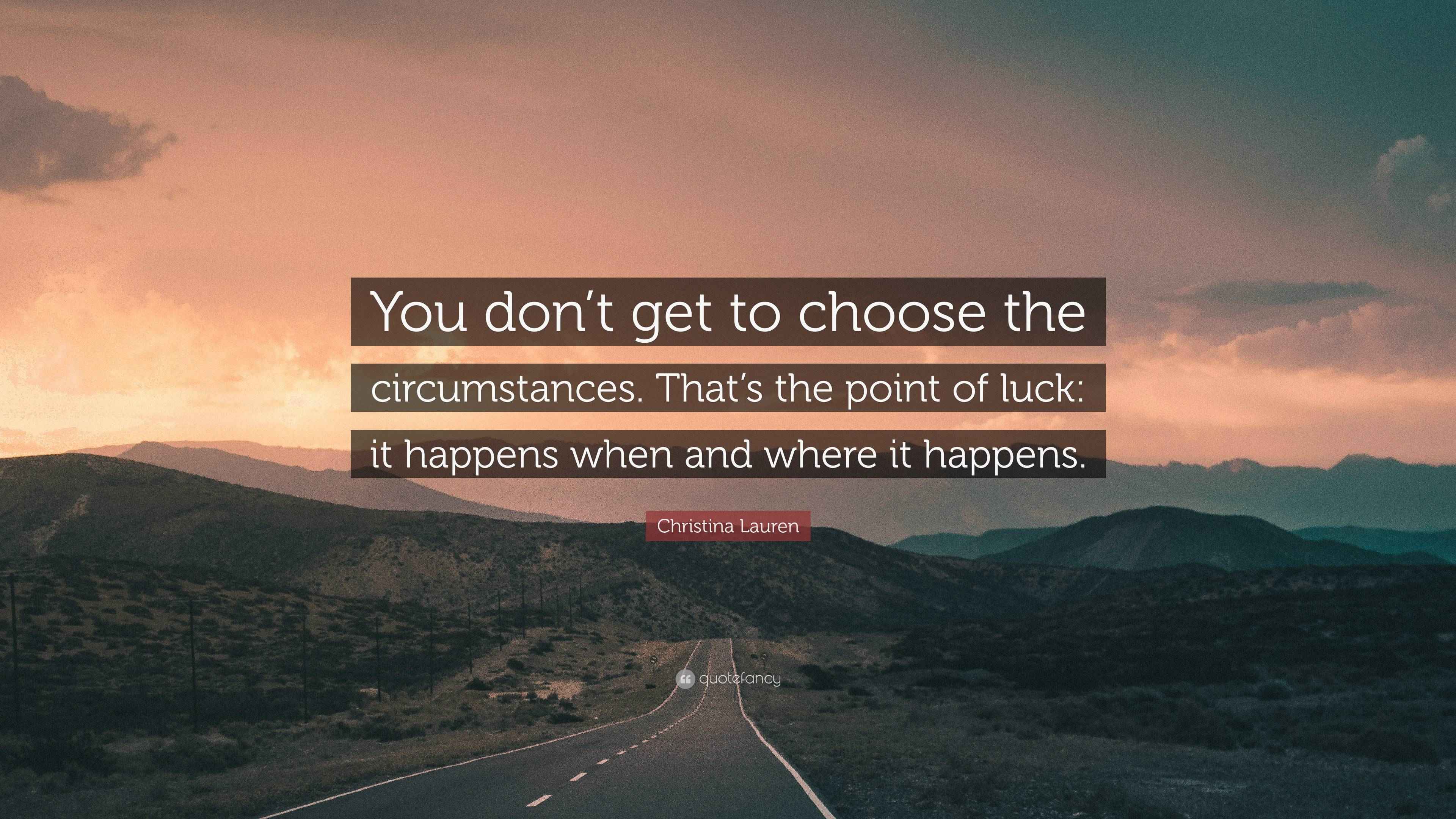 Christina Lauren Quote: “You don’t get to choose the circumstances ...
