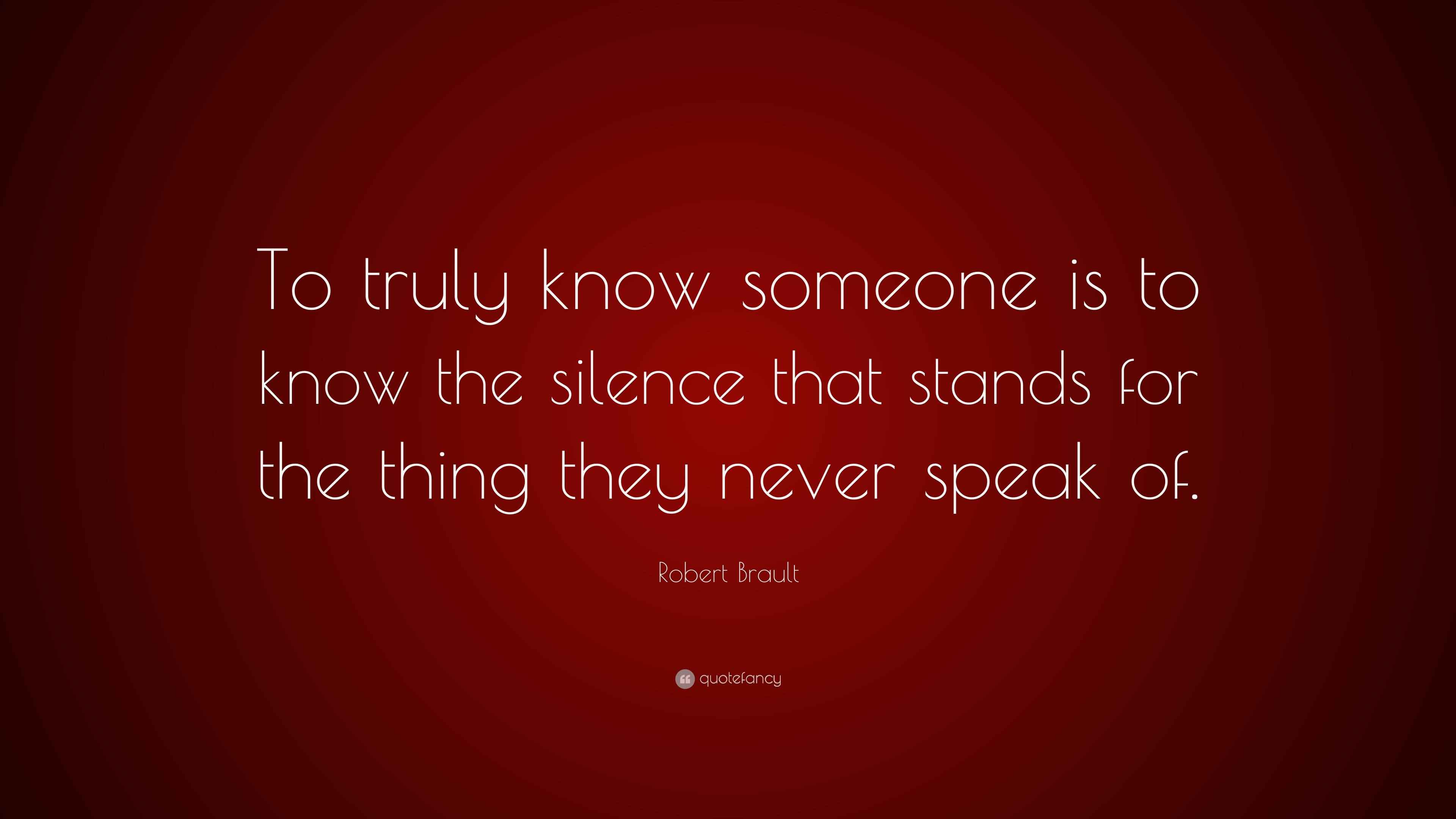 Robert Brault Quote: “To truly know someone is to know the silence that ...