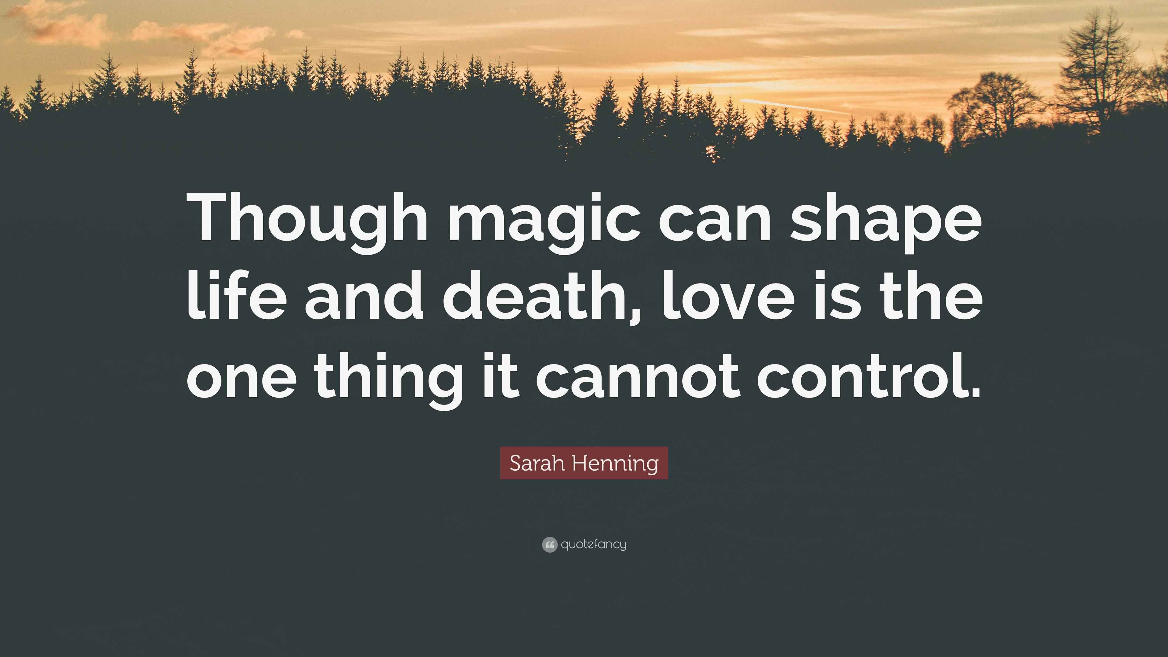 Sarah Henning Quote: “Though magic can shape life and death, love is ...