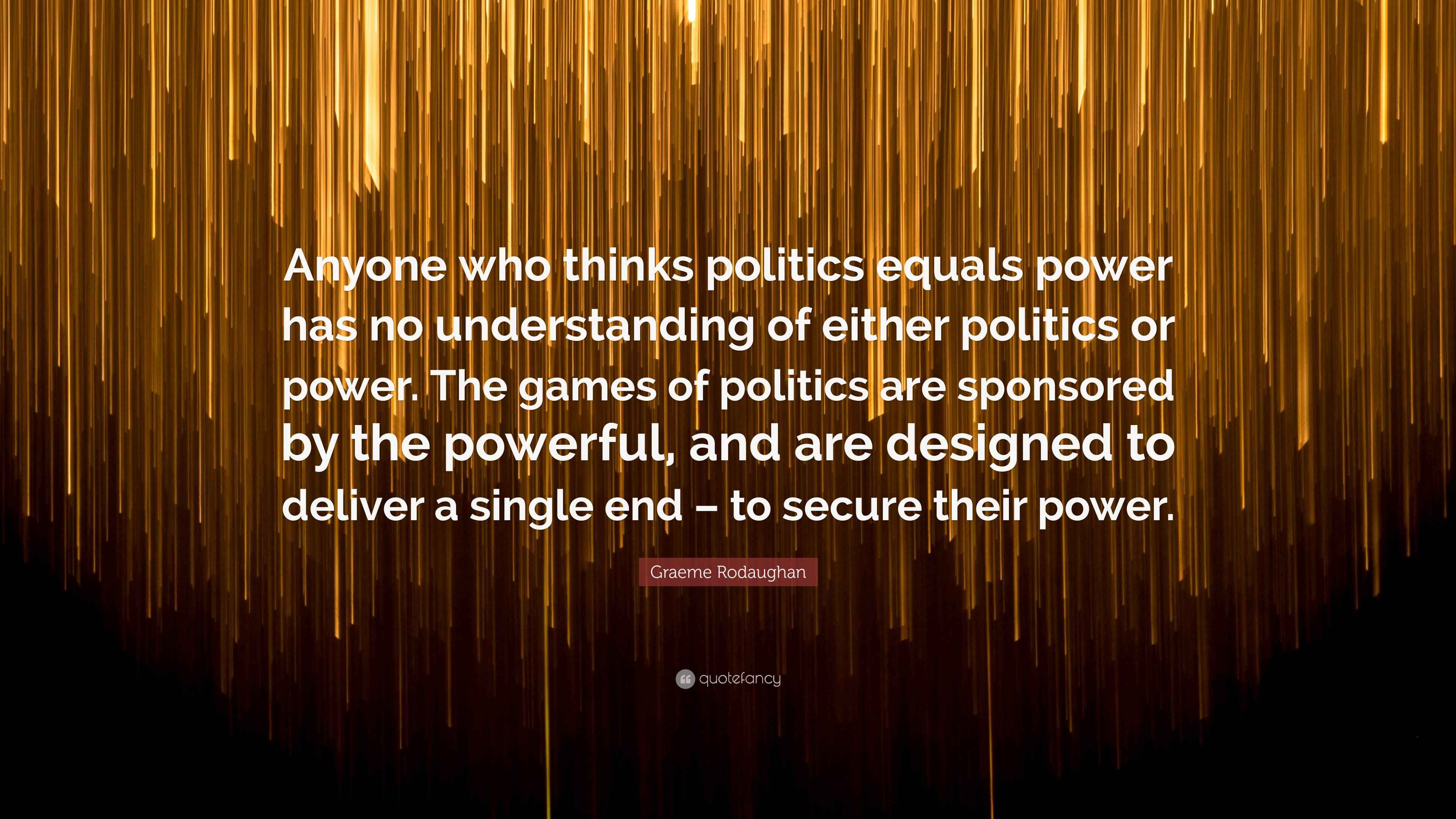 Graeme Rodaughan Quote: “Anyone who thinks politics equals power has no ...