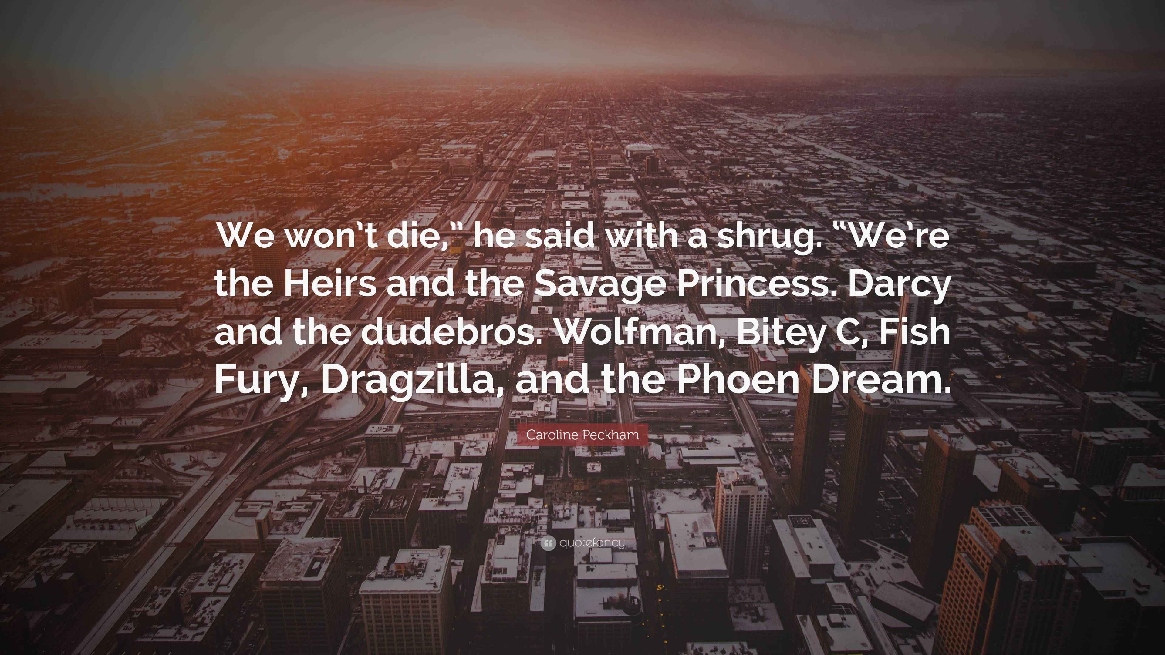 Caroline Peckham Quote: “We won’t die,” he said with a shrug. “We’re ...