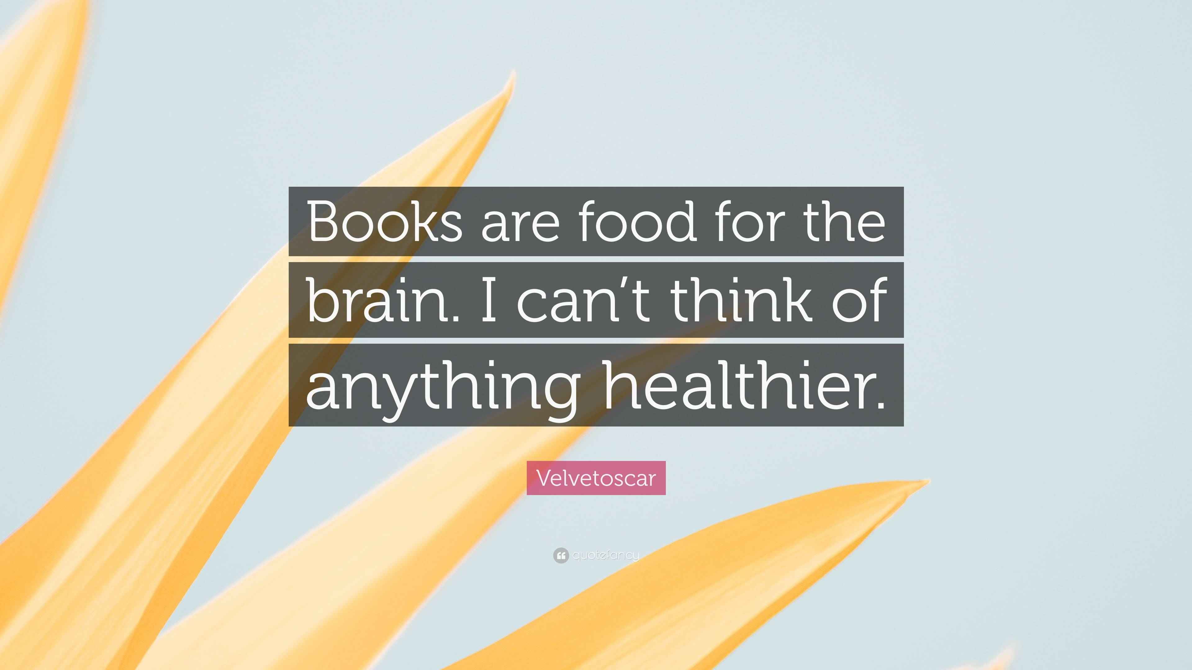 Velvetoscar Quote: “Books are food for the brain. I can’t think of ...