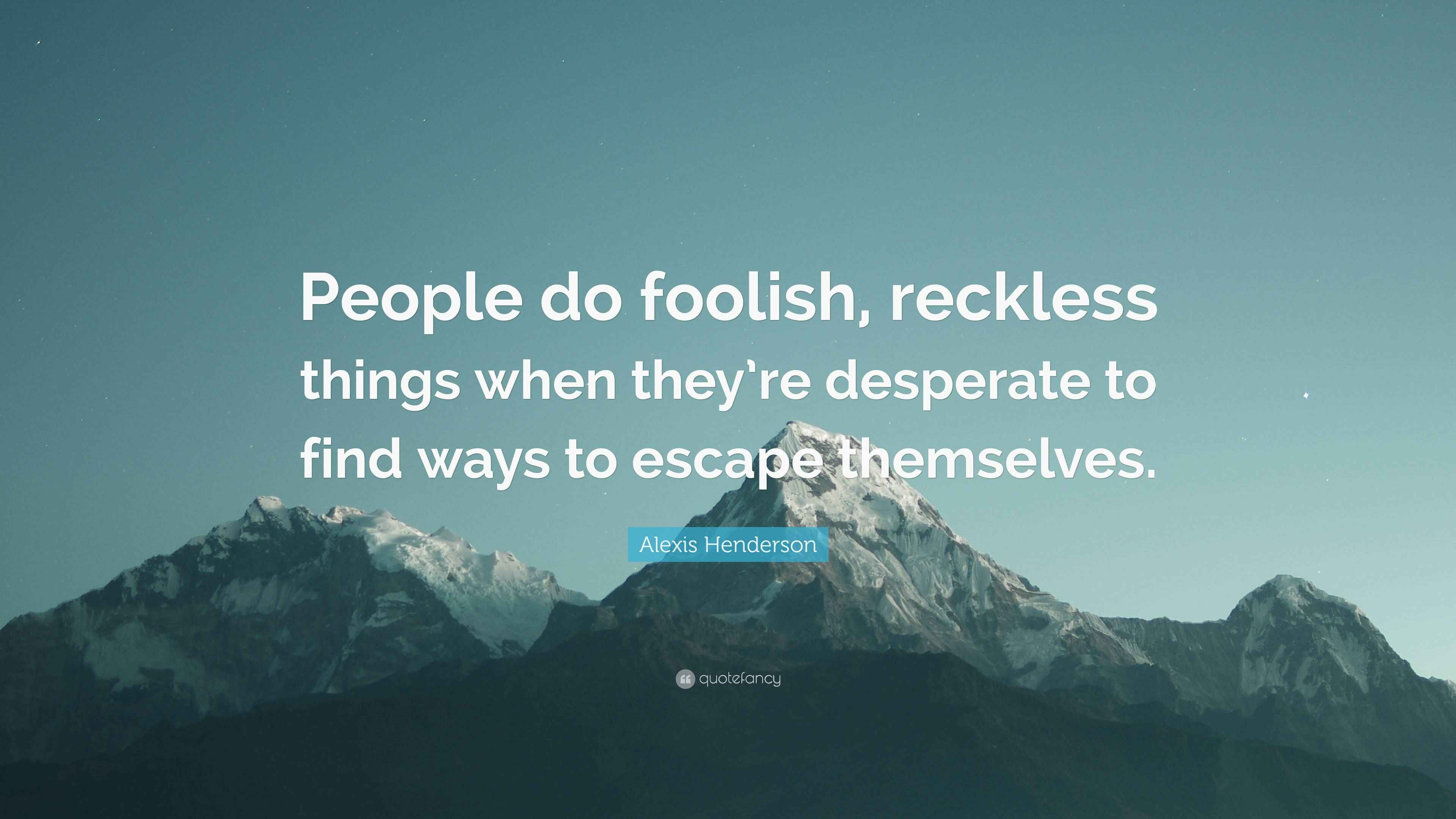 Alexis Henderson Quote: “People do foolish, reckless things when they ...