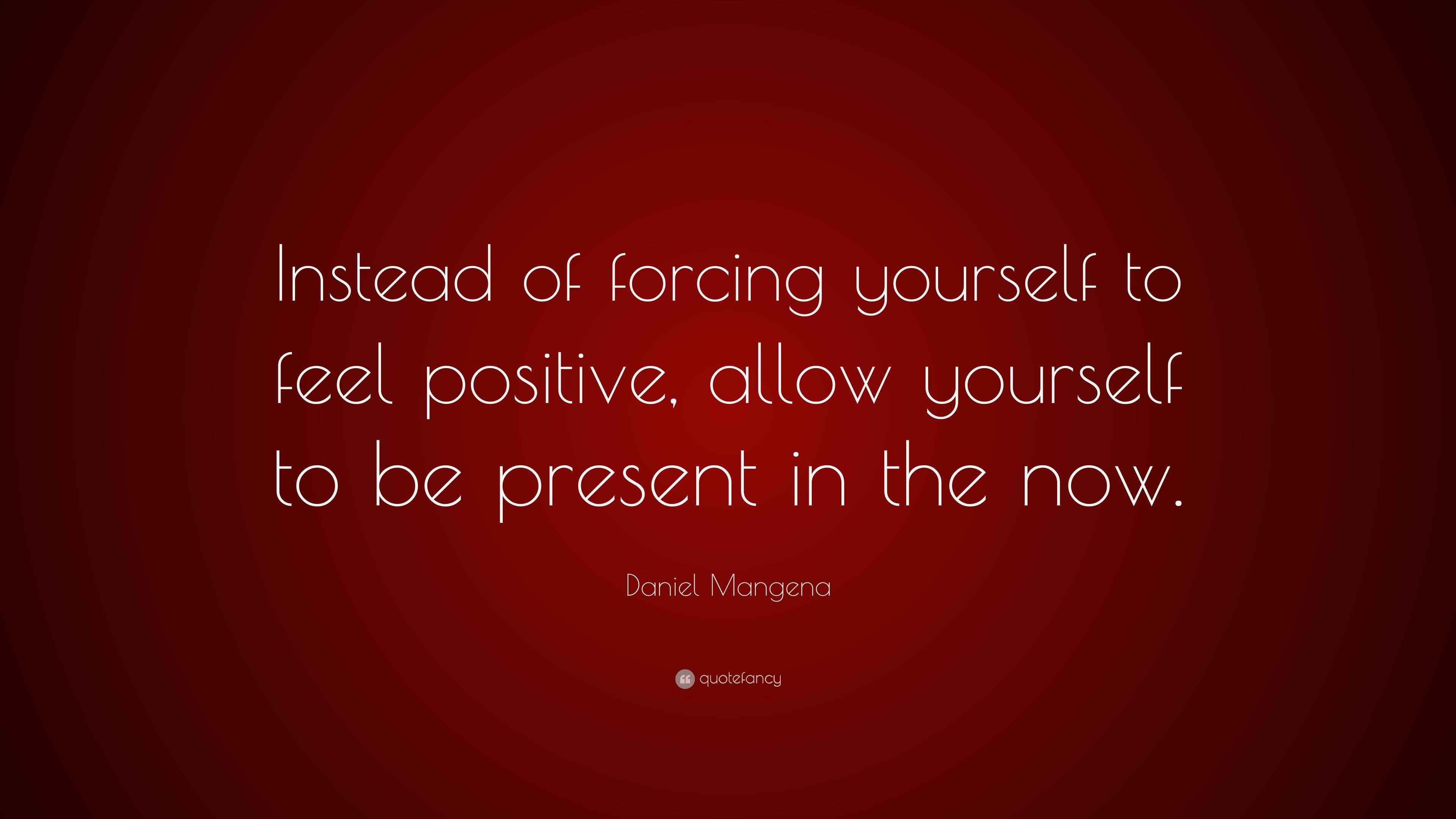 Daniel Mangena Quote: “Instead of forcing yourself to feel positive ...