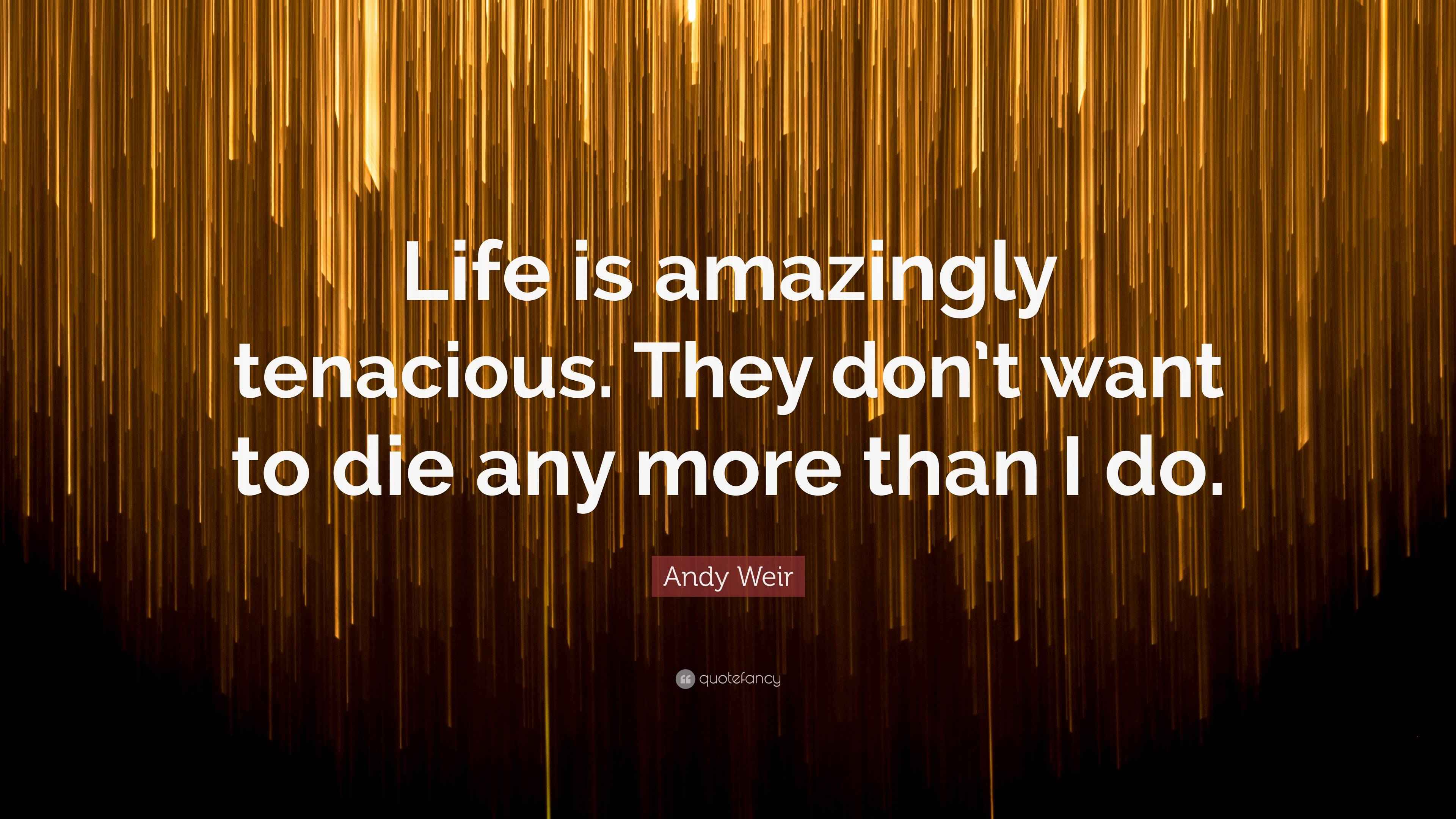 Andy Weir Quote: “Life is amazingly tenacious. They don’t want to die ...