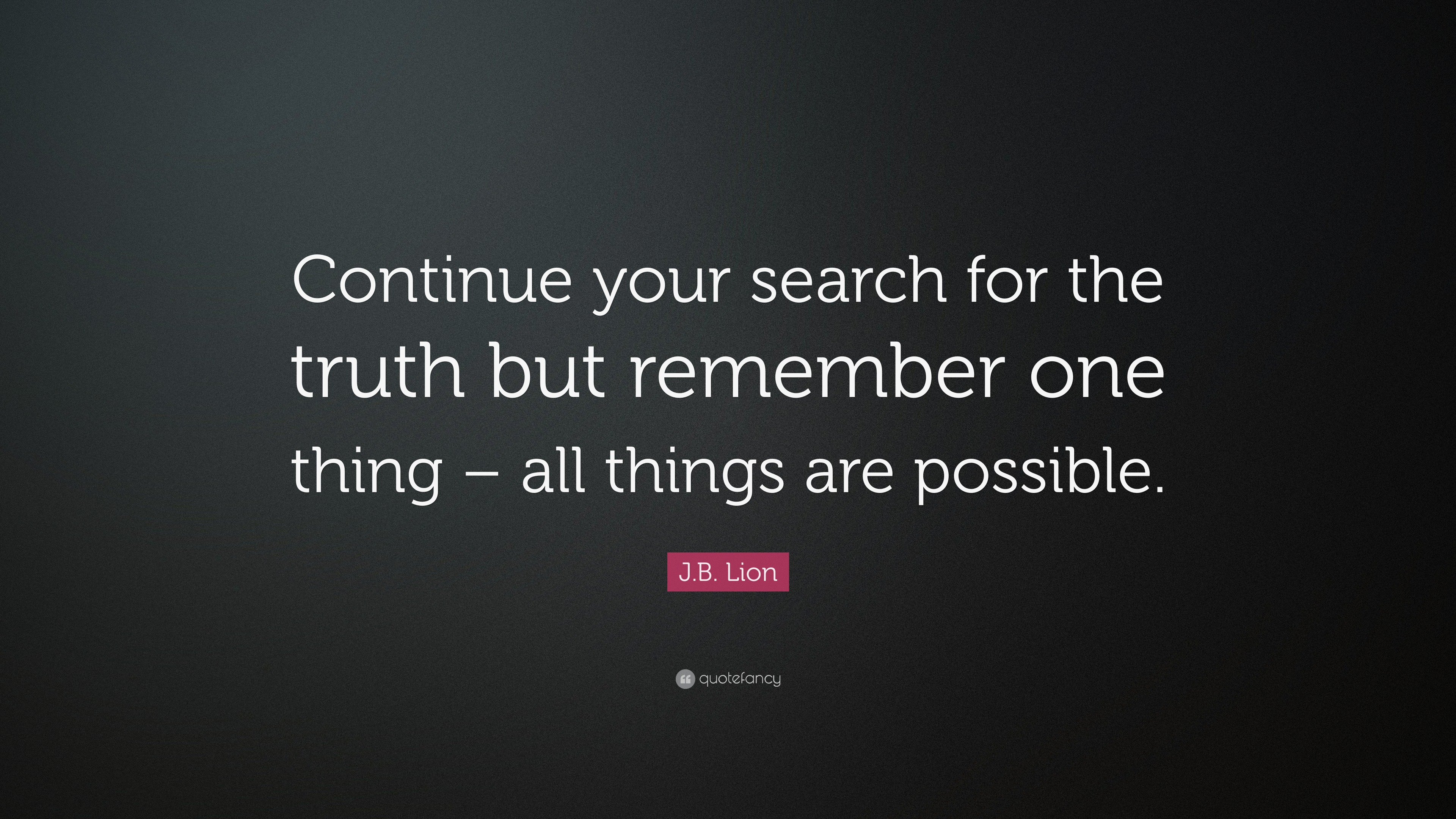 J.B. Lion Quote: “Continue your search for the truth but remember one ...
