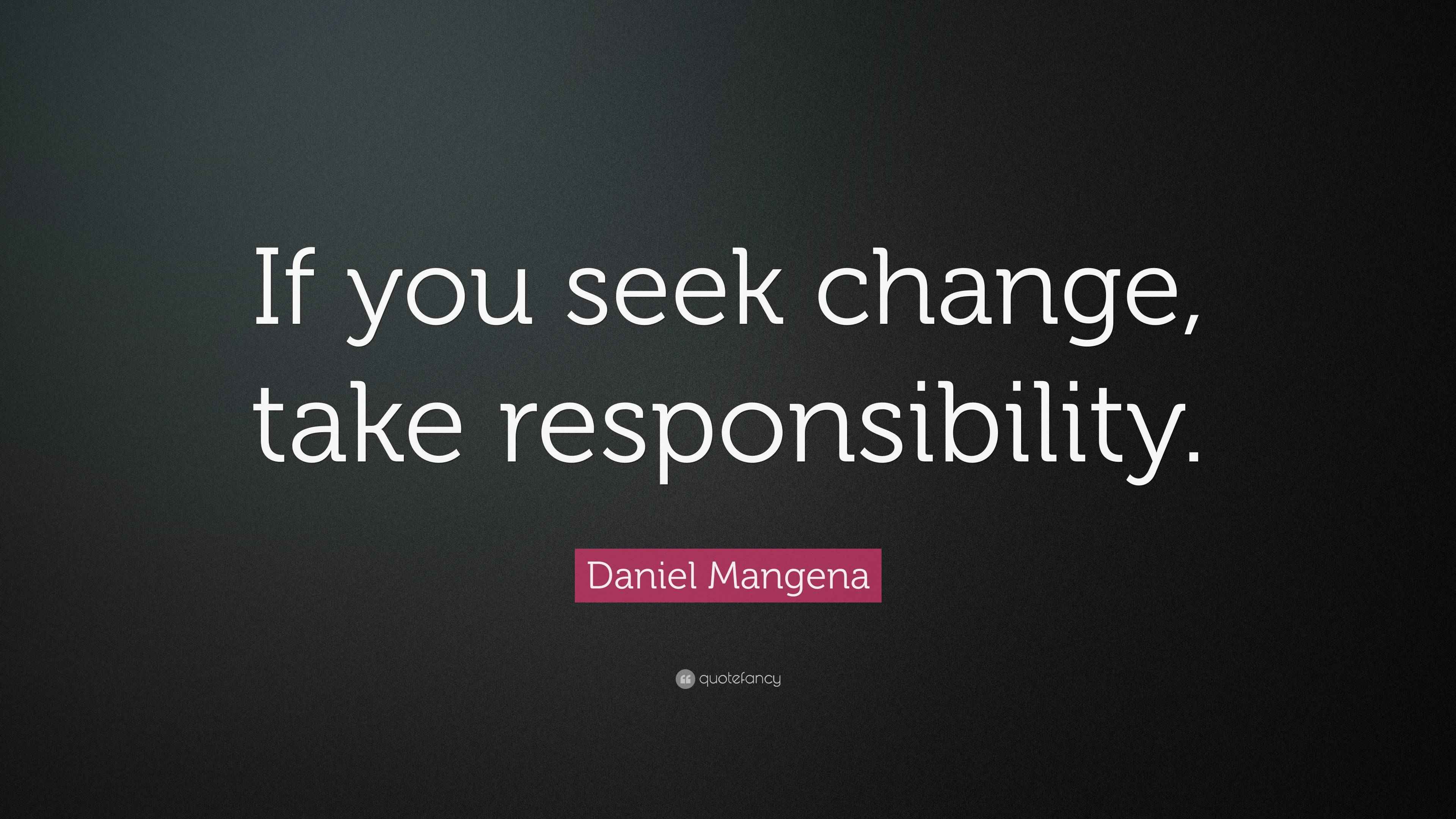 Daniel Mangena Quote: “If you seek change, take responsibility.”
