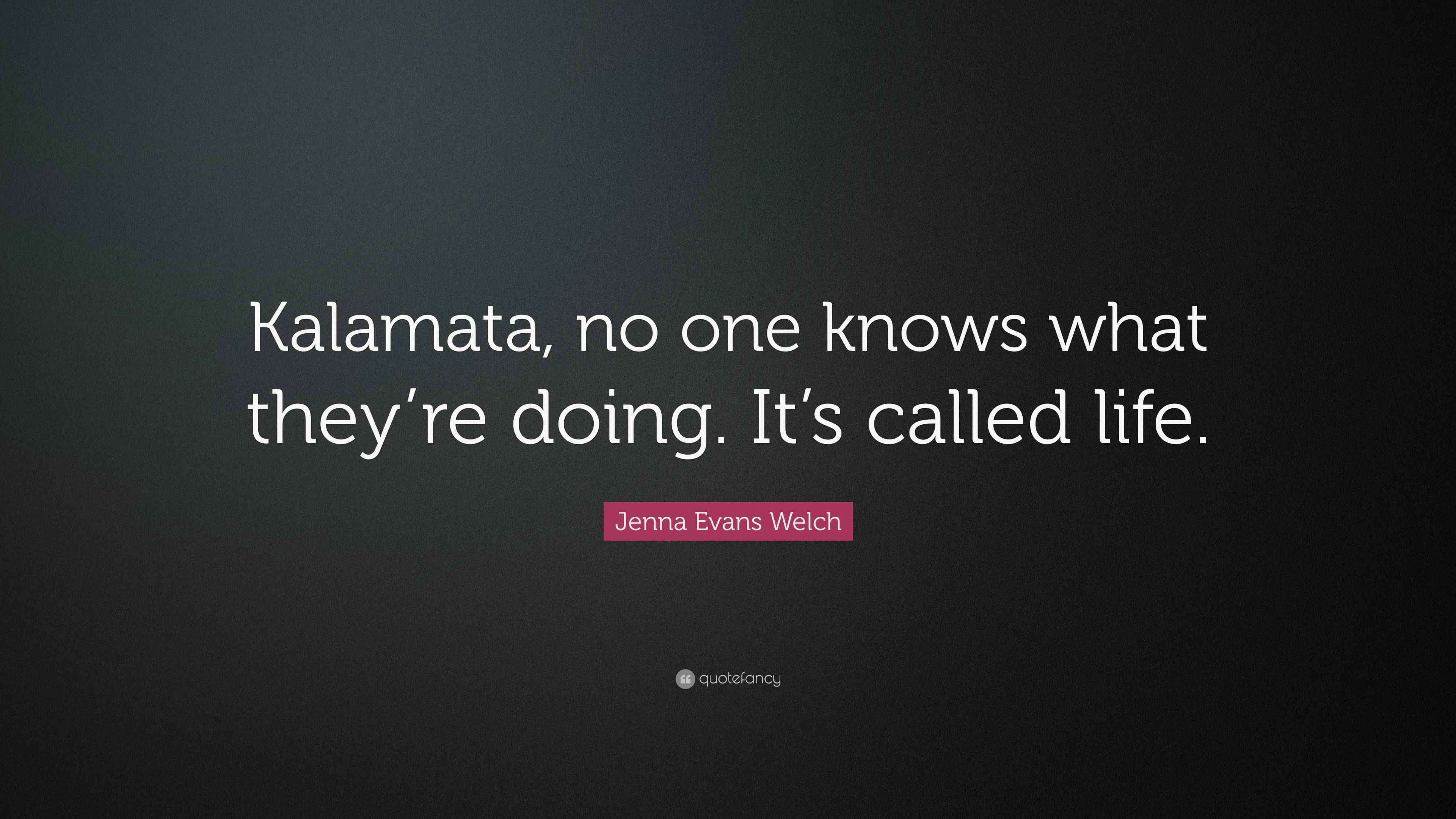 Jenna Evans Welch Quote: “Kalamata, no one knows what they’re doing. It’s called life.”