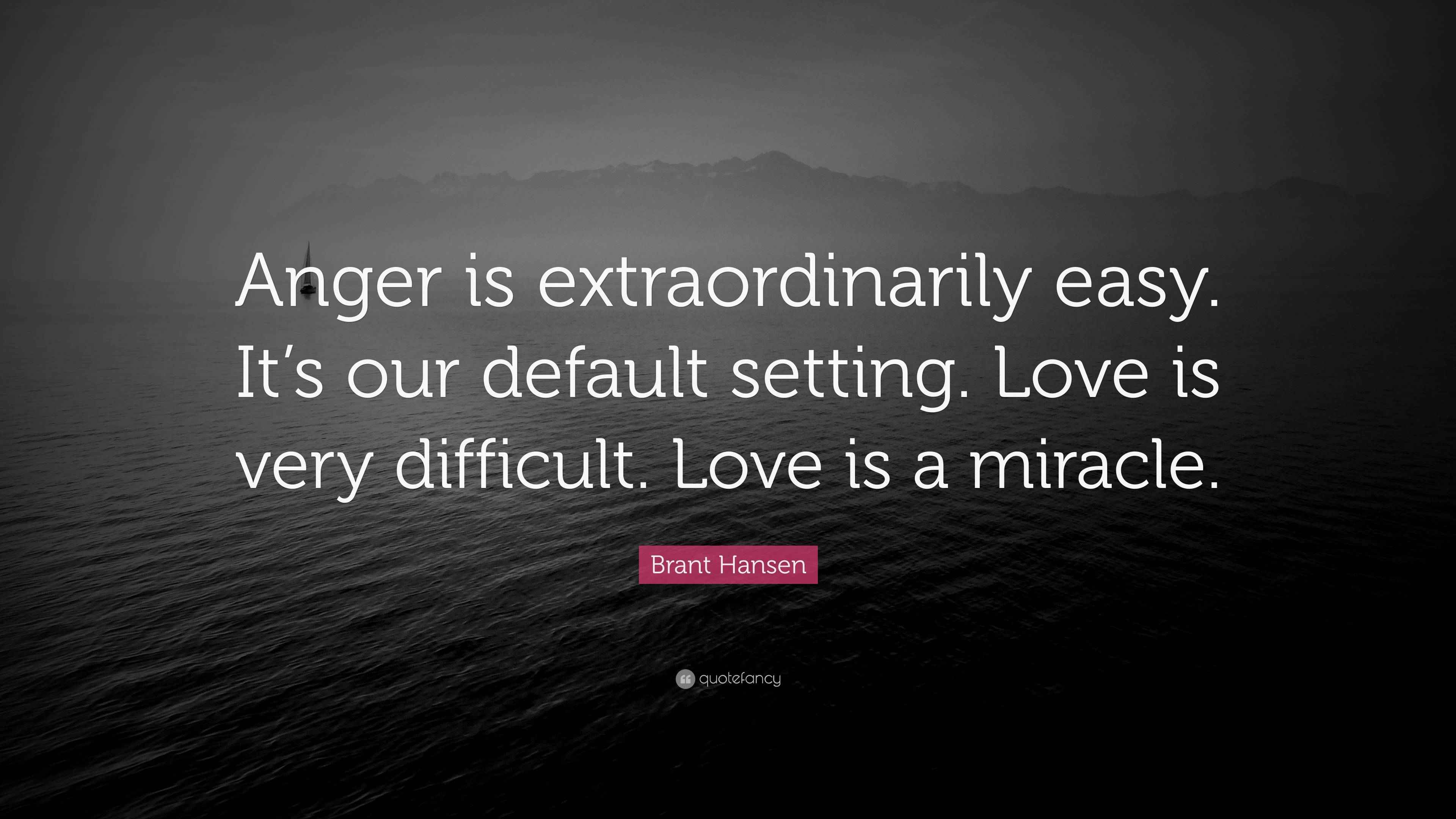 Brant Hansen Quote: “Anger is extraordinarily easy. It’s our default ...