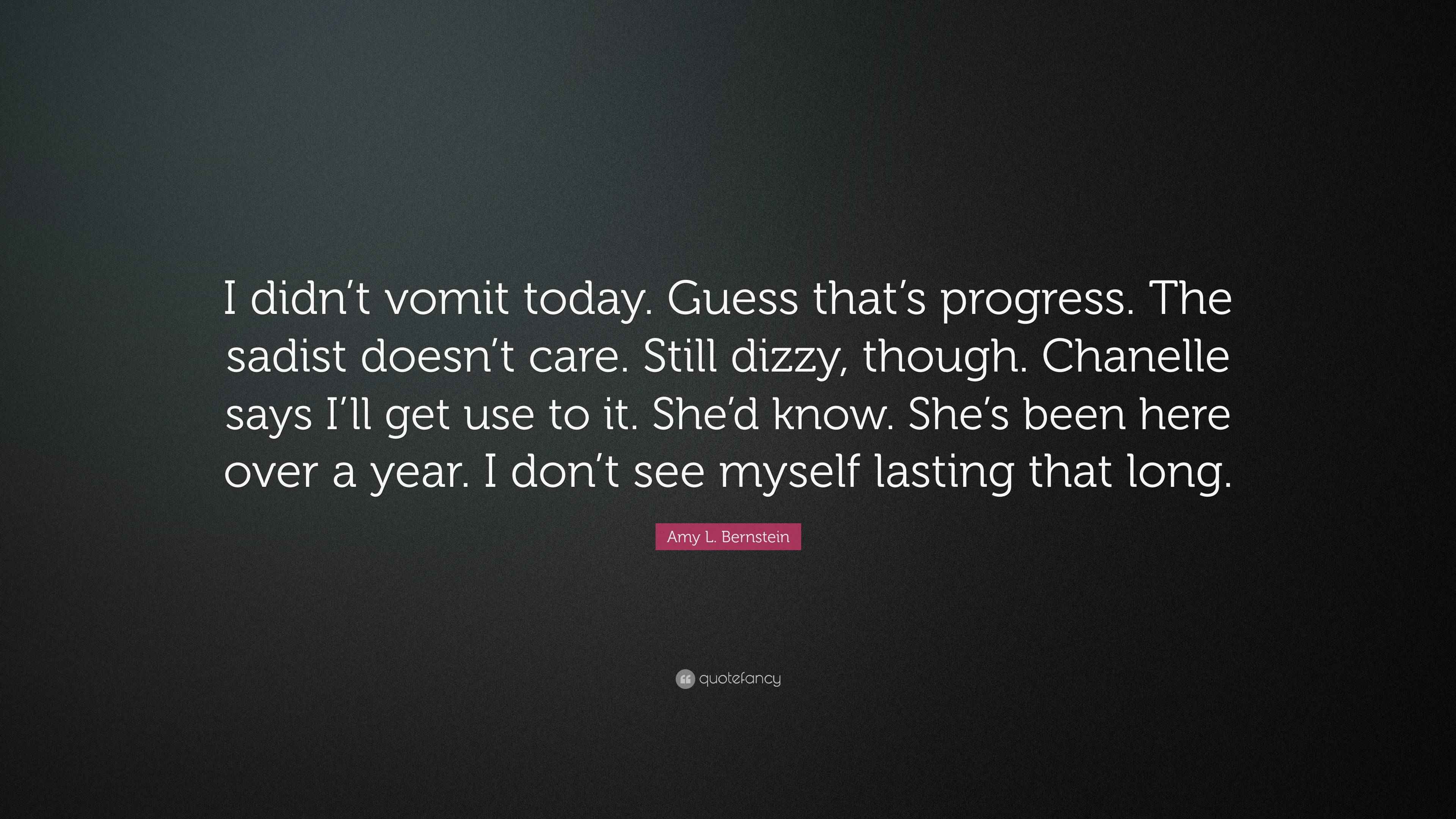 Amy L. Bernstein Quote: “I didn’t vomit today. Guess that’s progress ...