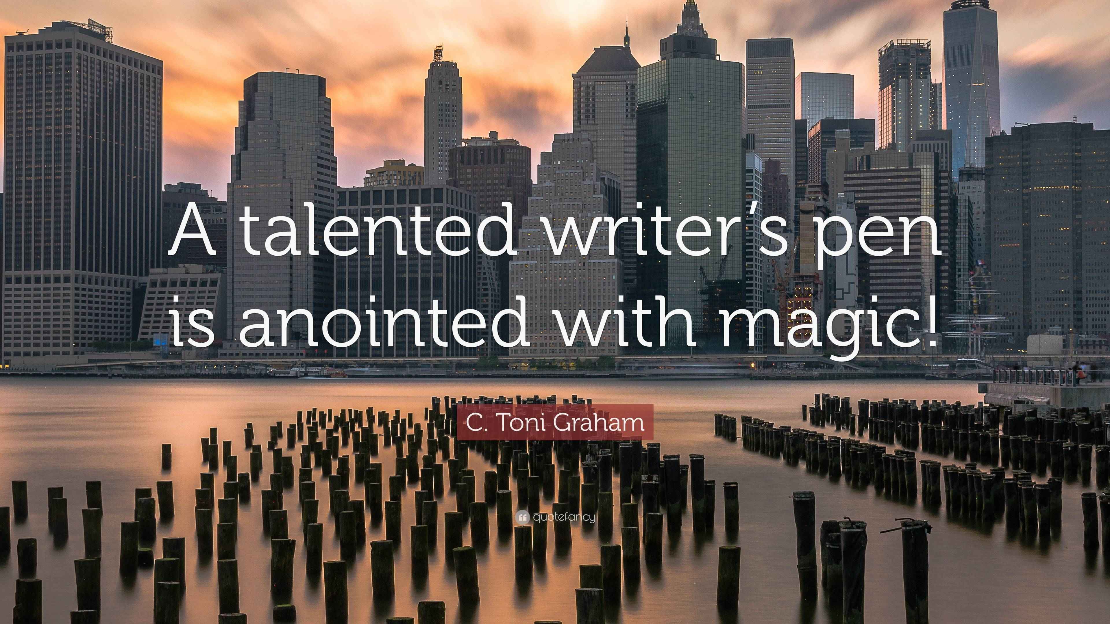C. Toni Graham Quote: “A talented writer’s pen is anointed with magic!”