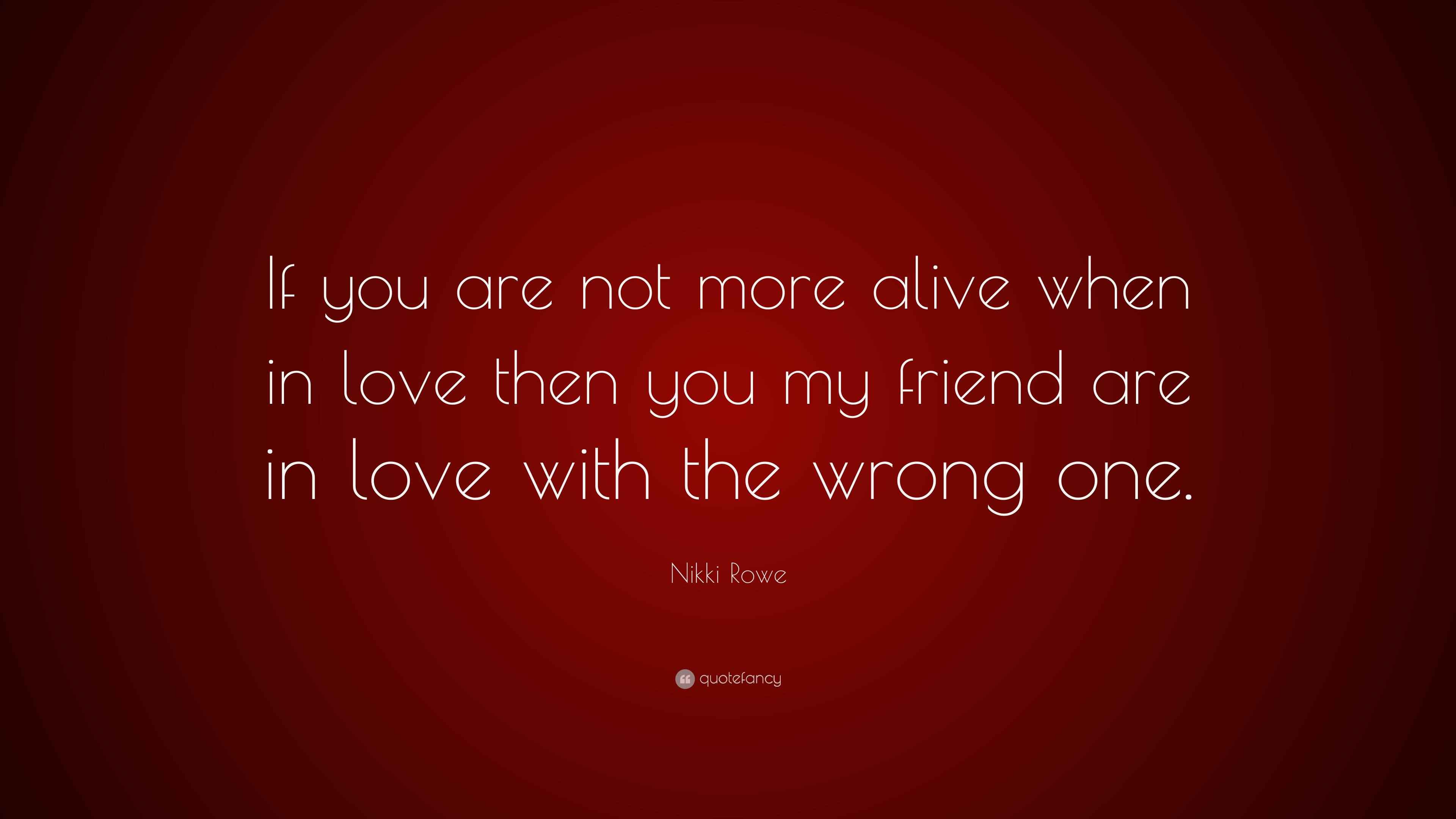Nikki Rowe Quote: “If you are not more alive when in love then you my ...