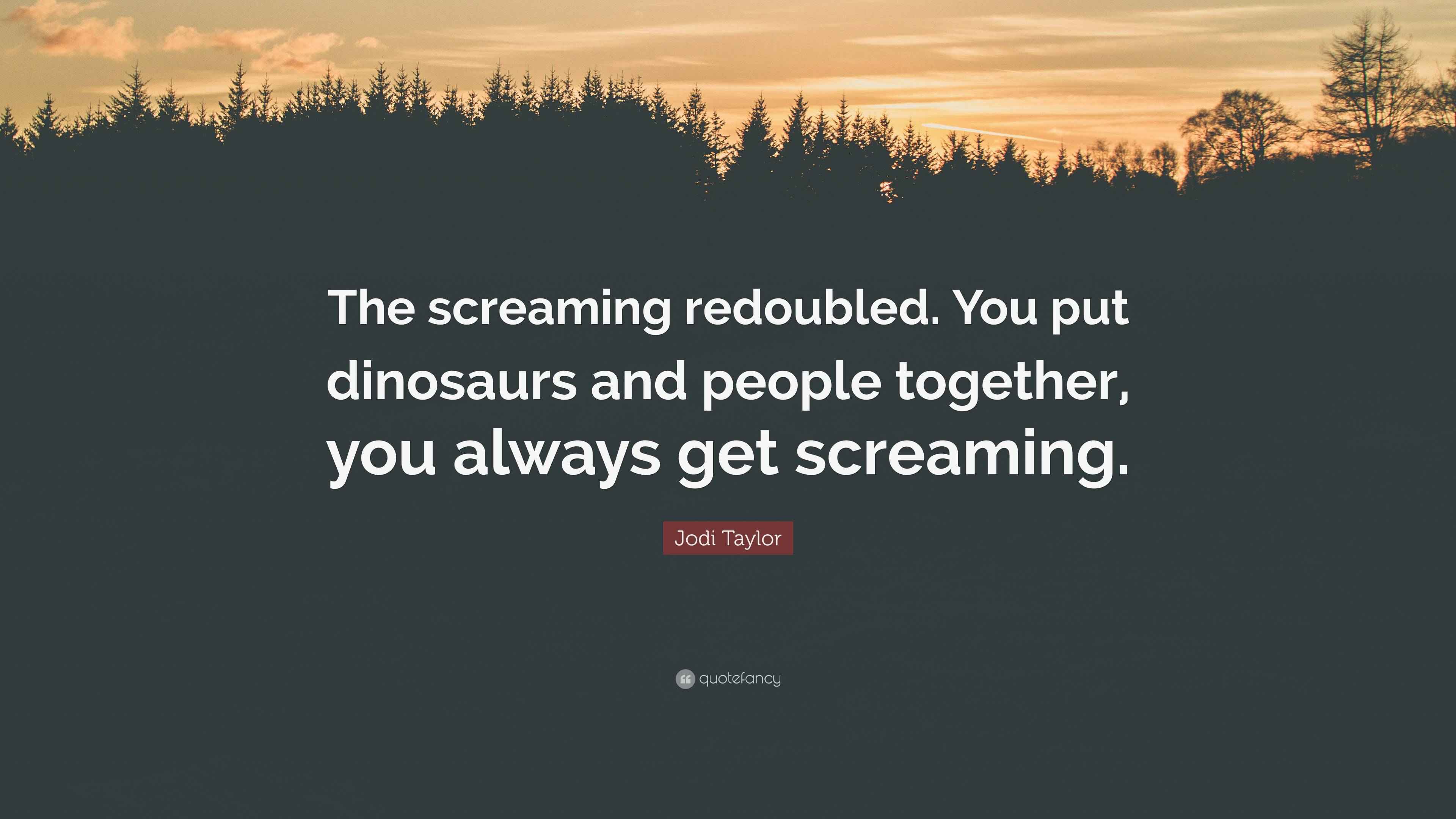 Jodi Taylor Quote: “The screaming redoubled. You put dinosaurs and ...