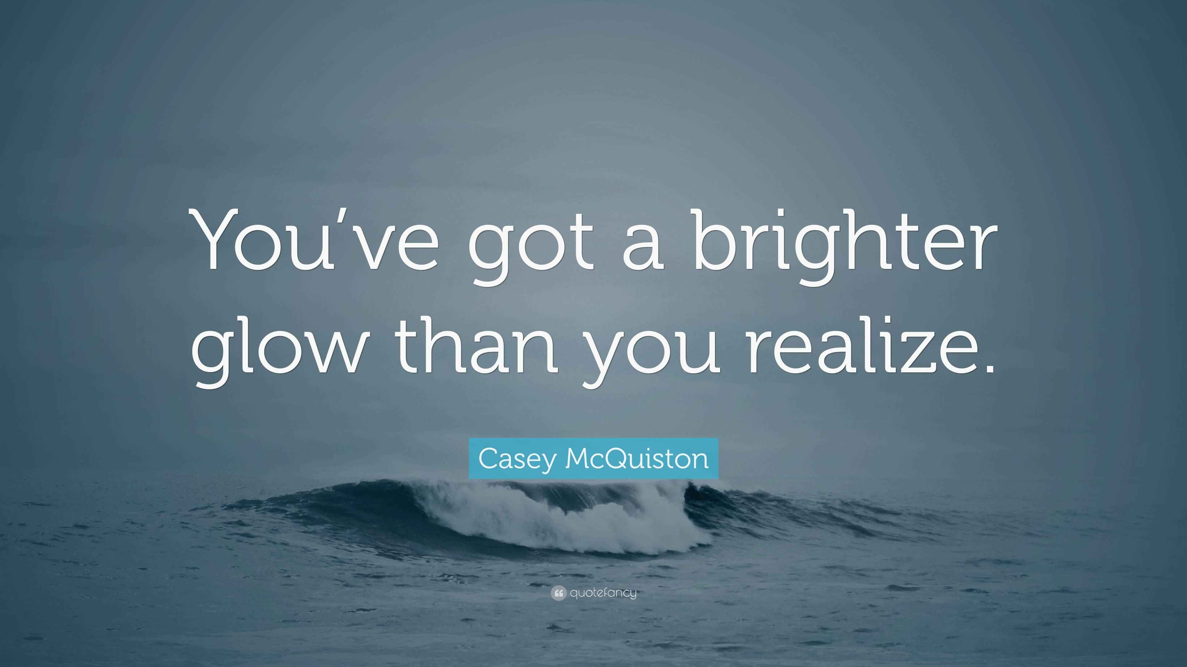 Casey McQuiston Quote: “You’ve got a brighter glow than you realize.”