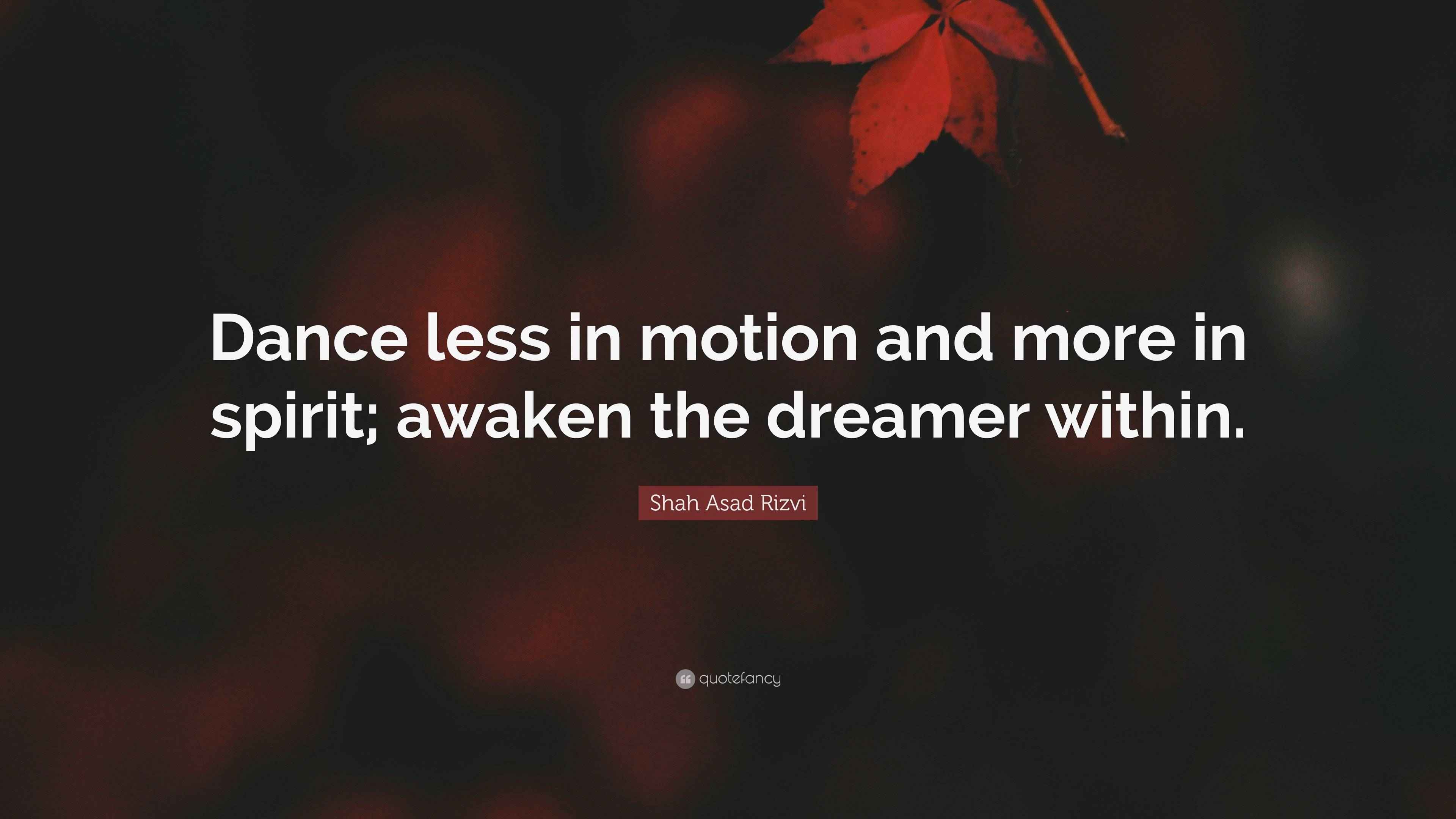 Shah Asad Rizvi Quote: “Dance less in motion and more in spirit; awaken ...