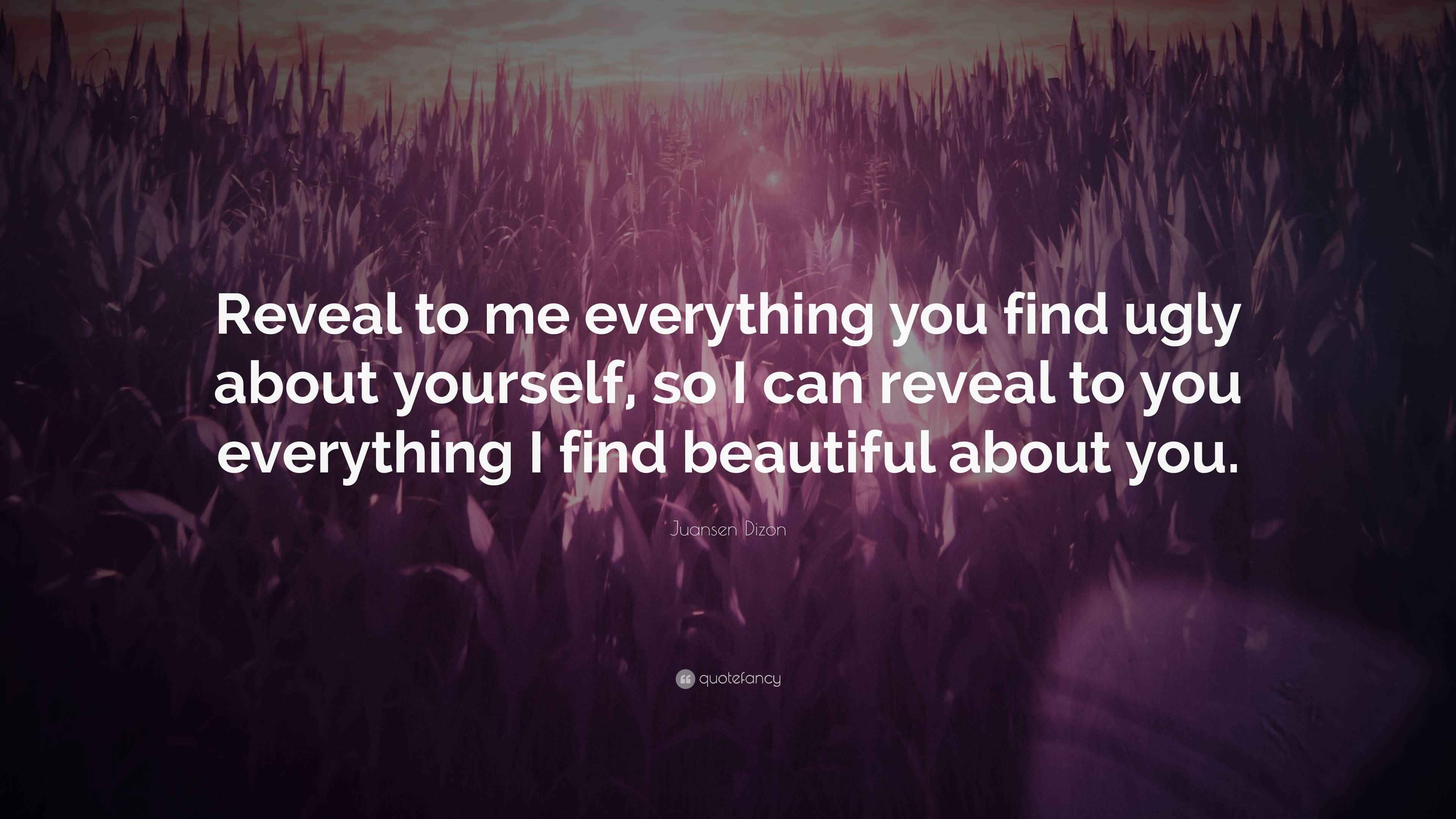 Juansen Dizon Quote: “Reveal to me everything you find ugly about ...