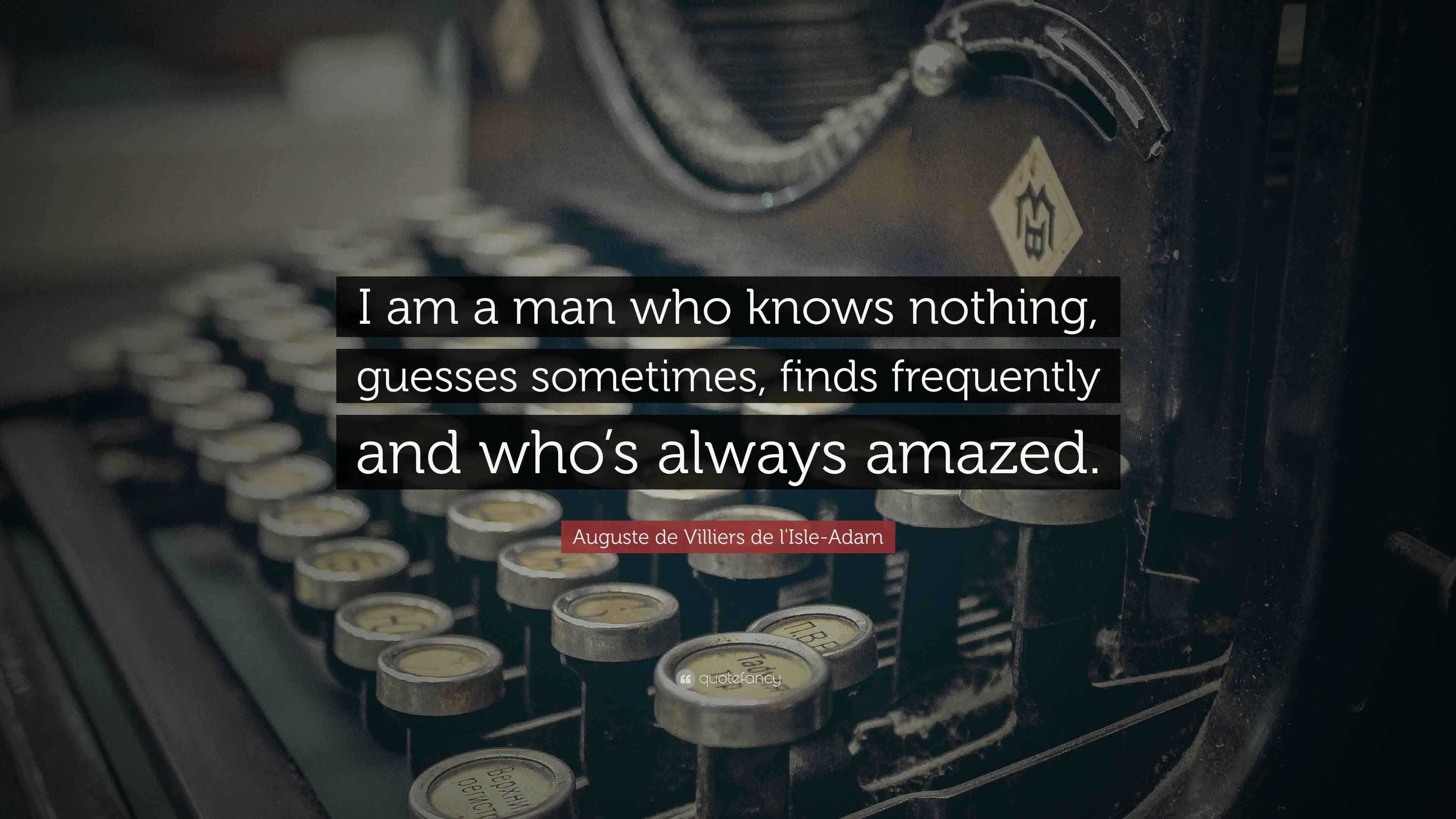 Auguste de Villiers de l'Isle-Adam Quote: “I am a man who knows nothing ...