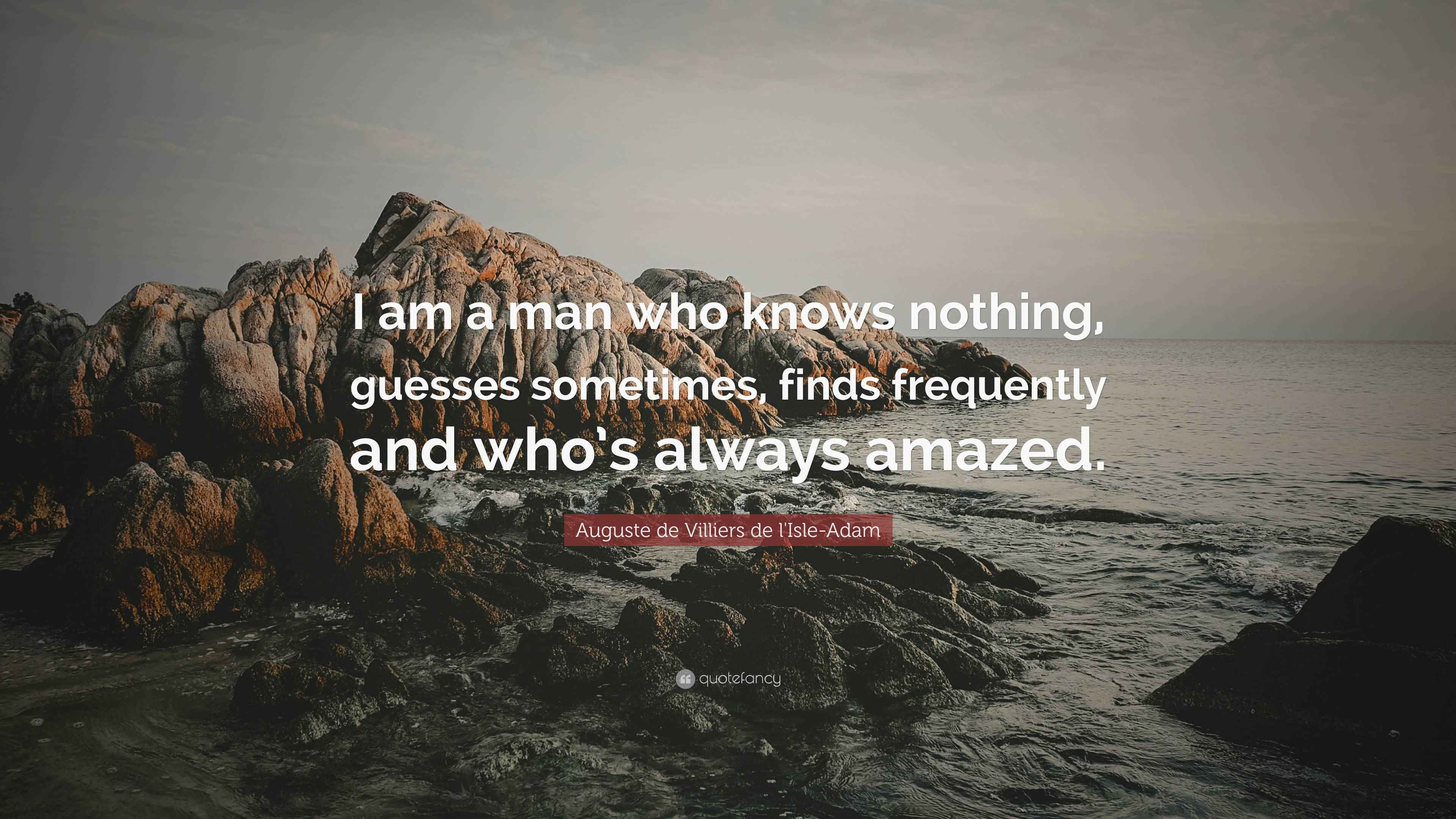 Auguste de Villiers de l'Isle-Adam Quote: “I am a man who knows nothing ...