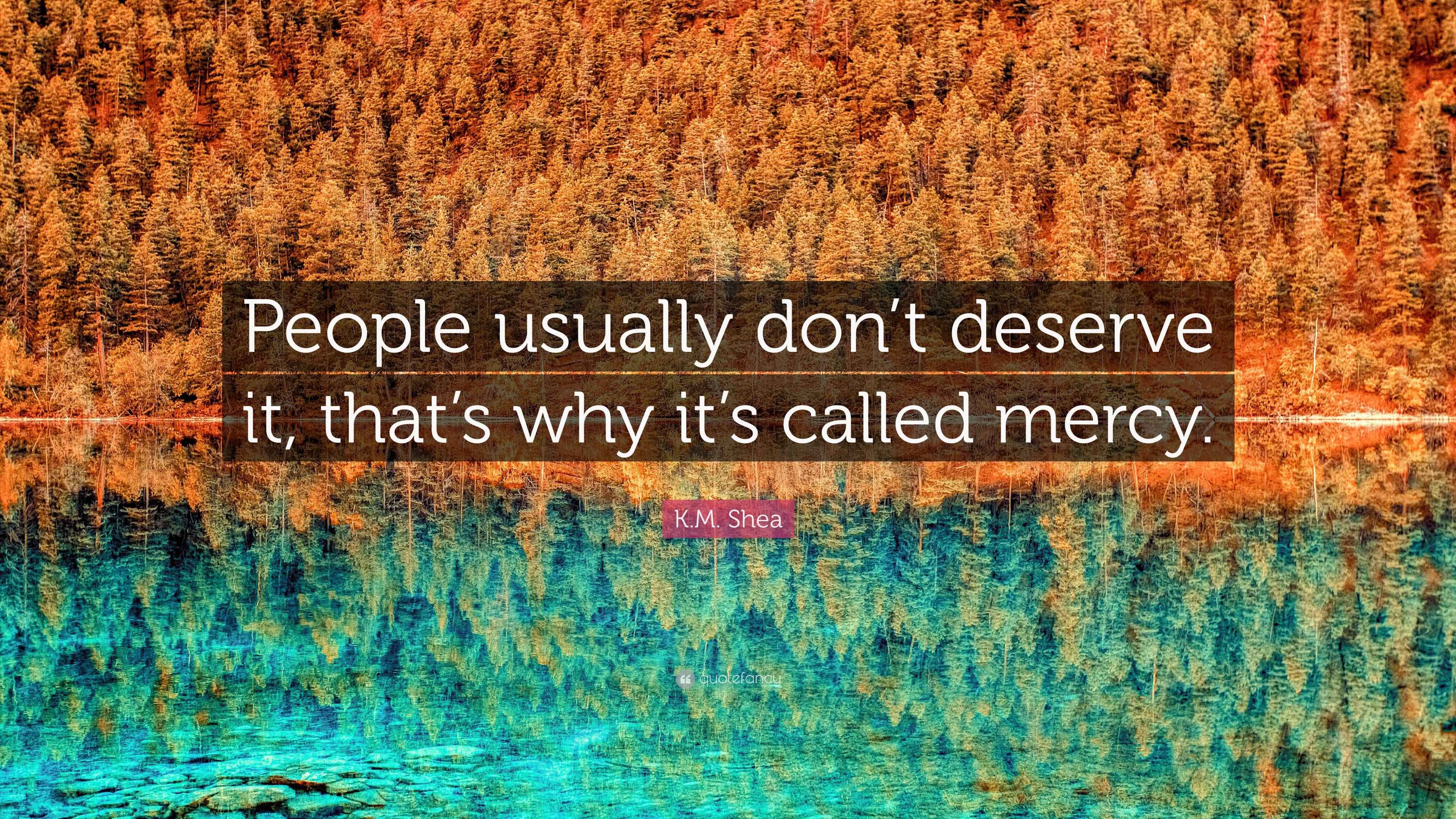 K.M. Shea Quote: “People usually don’t deserve it, that’s why it’s ...