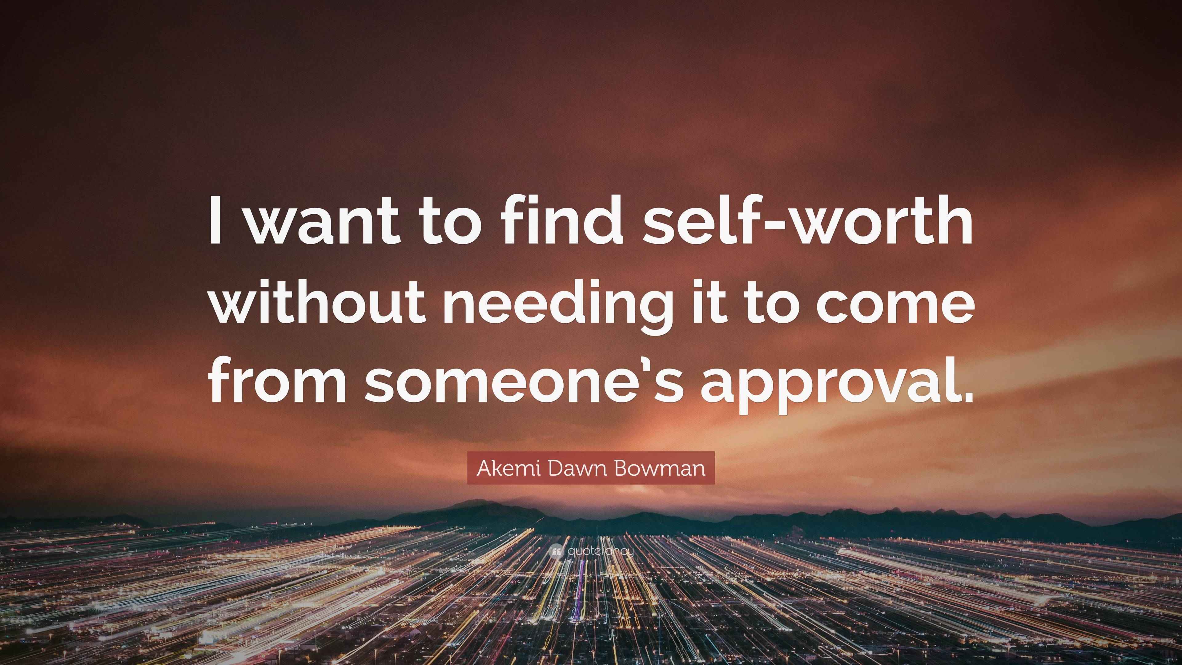 Akemi Dawn Bowman Quote: “I want to find self-worth without needing it ...