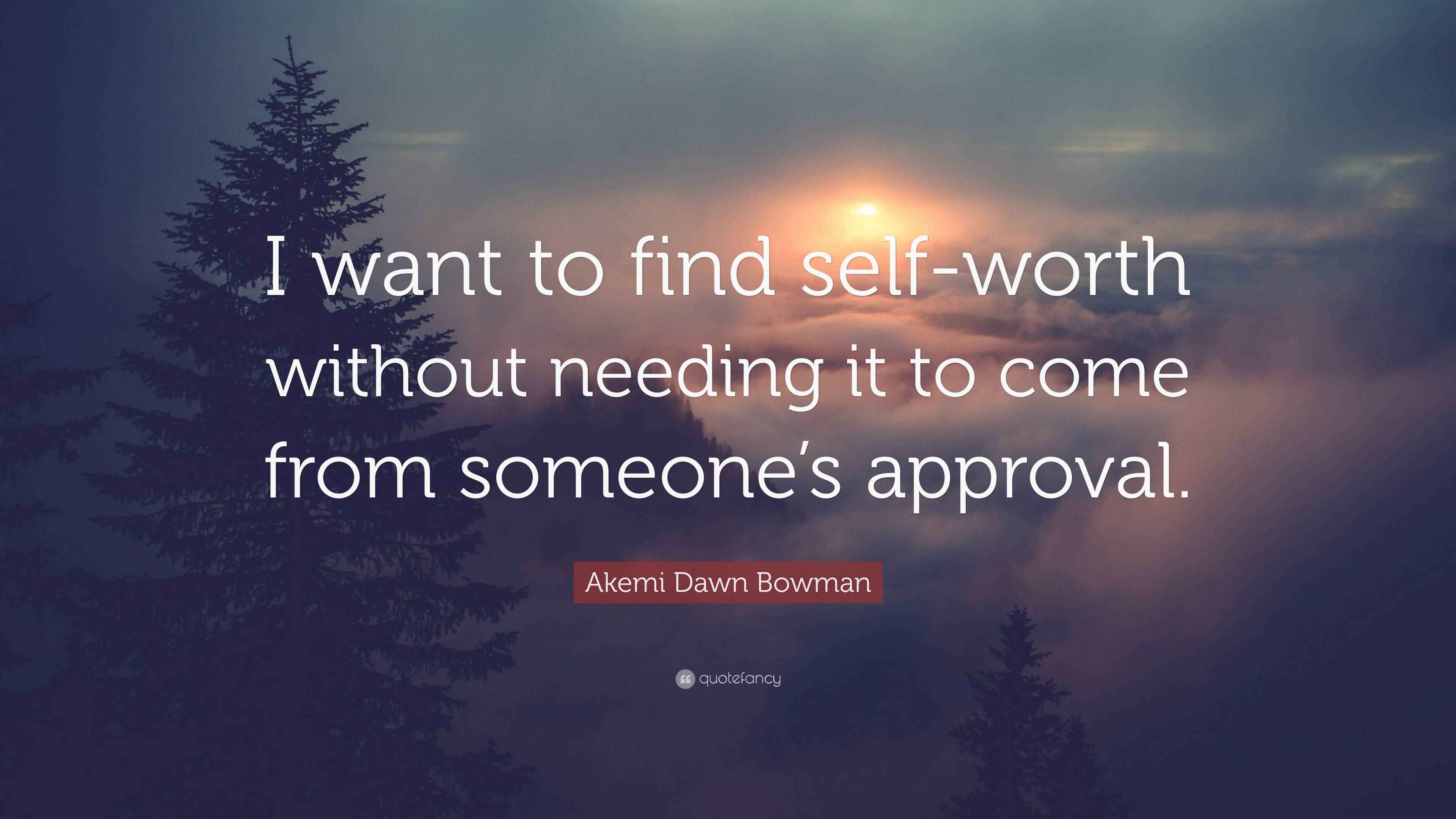 Akemi Dawn Bowman Quote: “I want to find self-worth without needing it ...