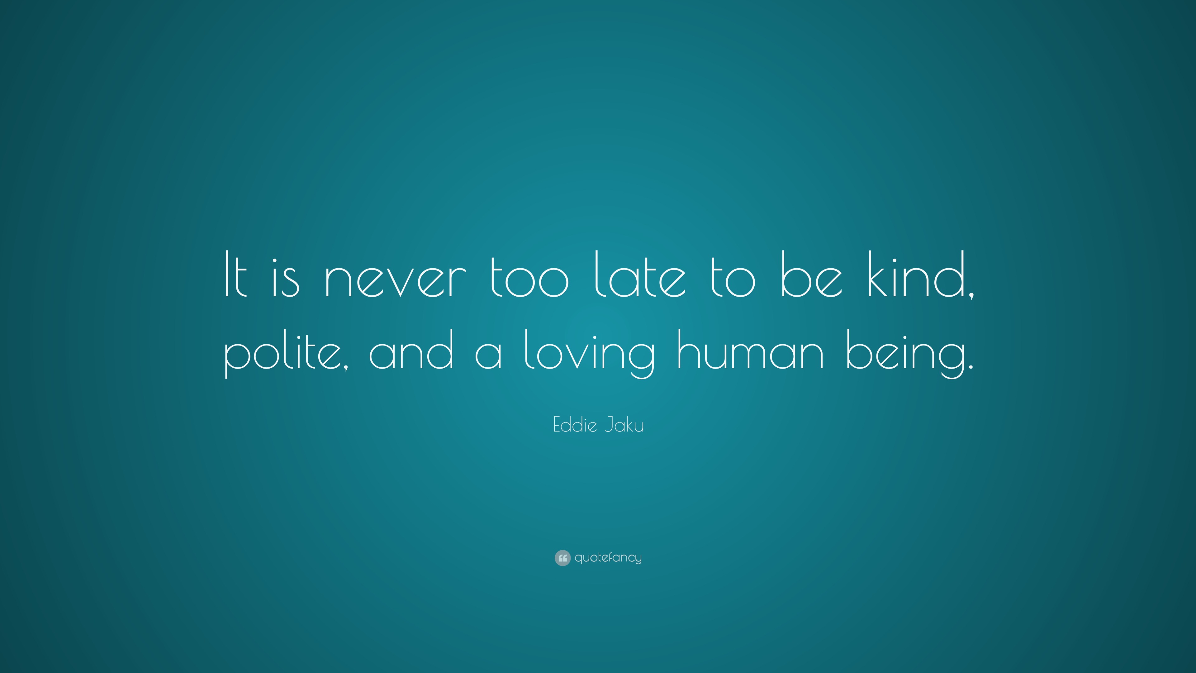 Eddie Jaku Quote: “It is never too late to be kind, polite, and a ...