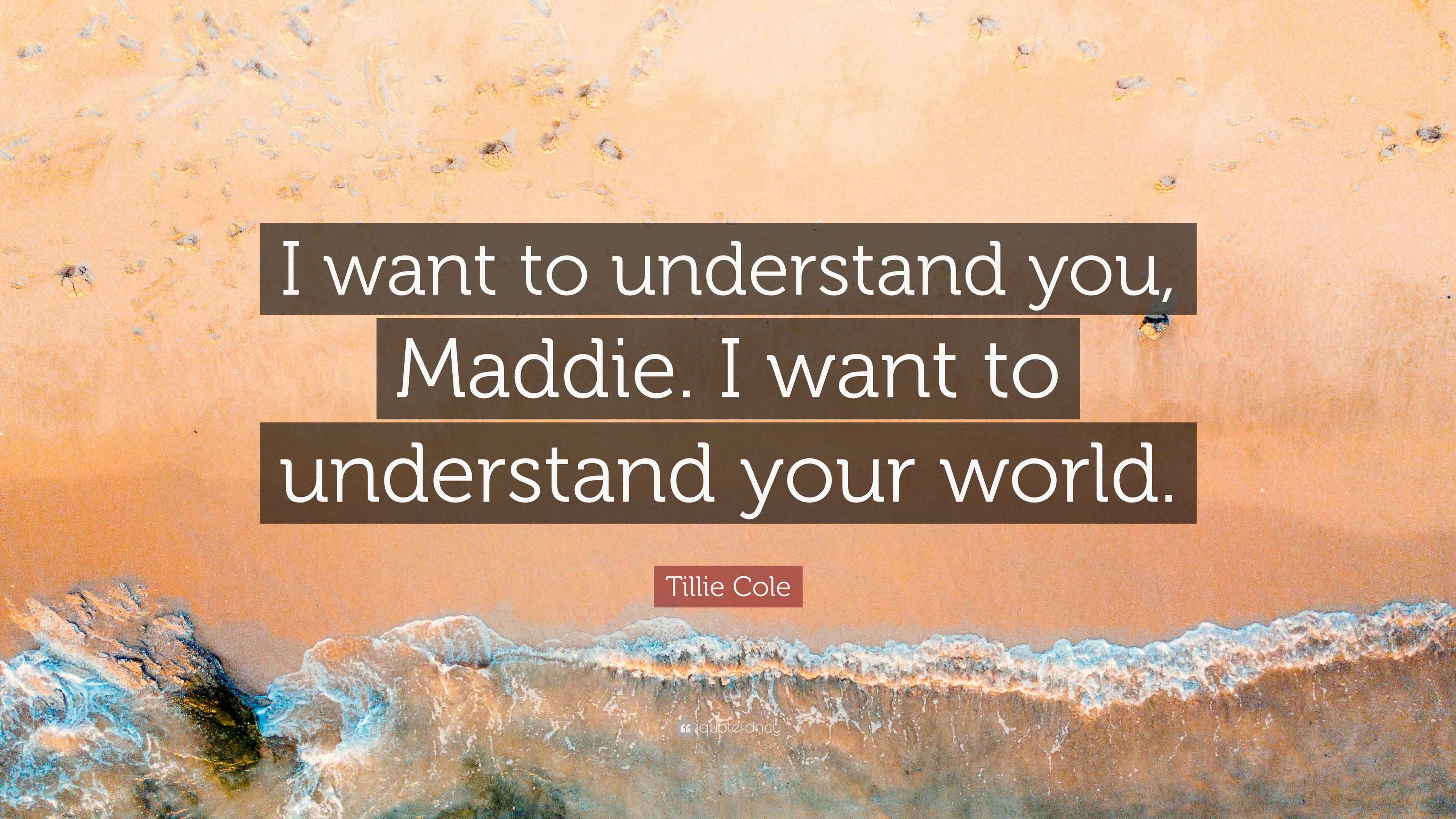 Tillie Cole Quote: “I want to understand you, Maddie. I want to ...
