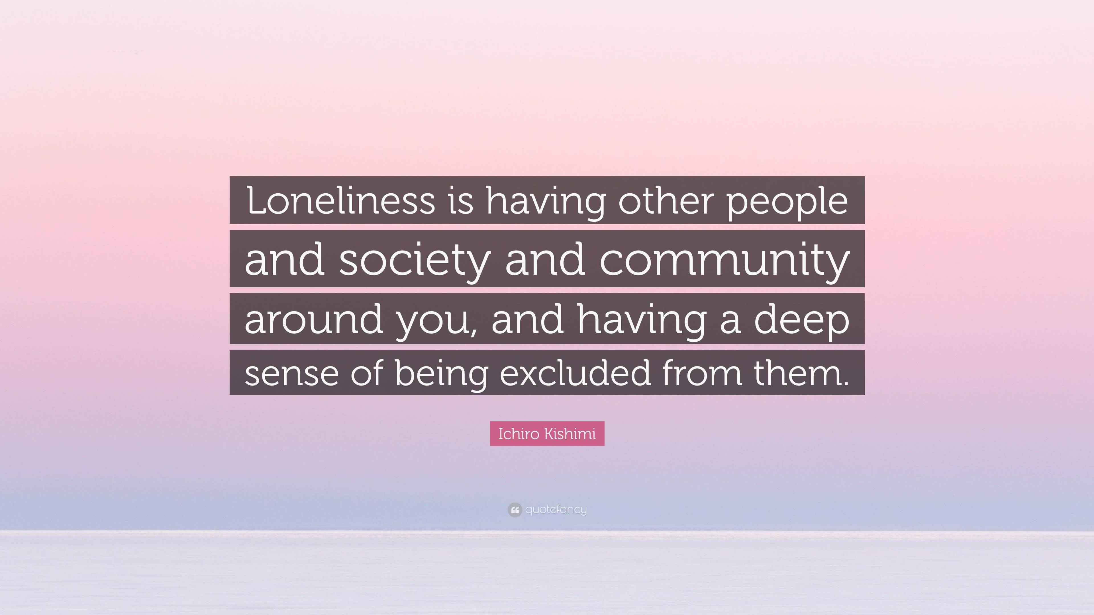 Ichiro Kishimi Quote: “Loneliness is having other people and society ...