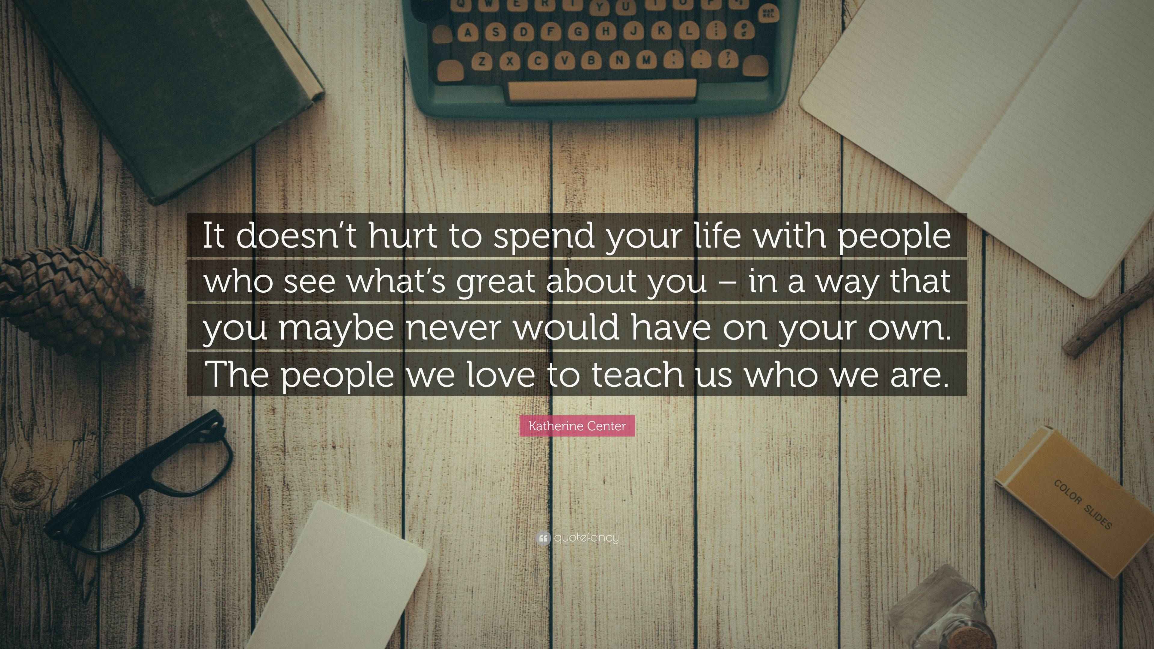 Katherine Center Quote: “It doesn’t hurt to spend your life with people ...