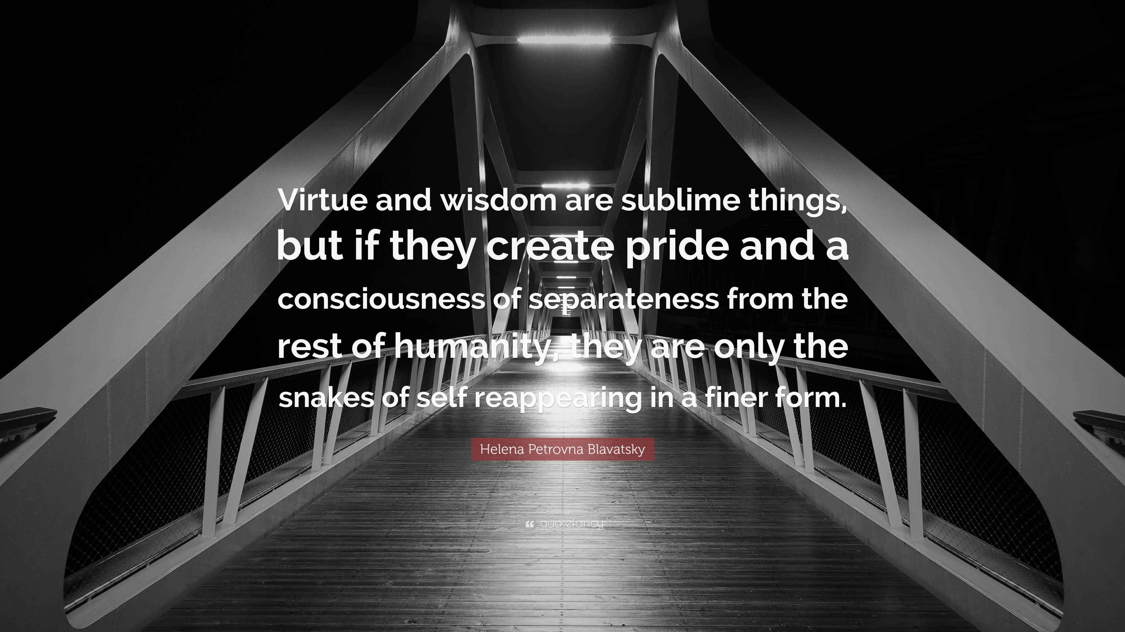 Helena Petrovna Blavatsky Quote: “Virtue and wisdom are sublime things ...