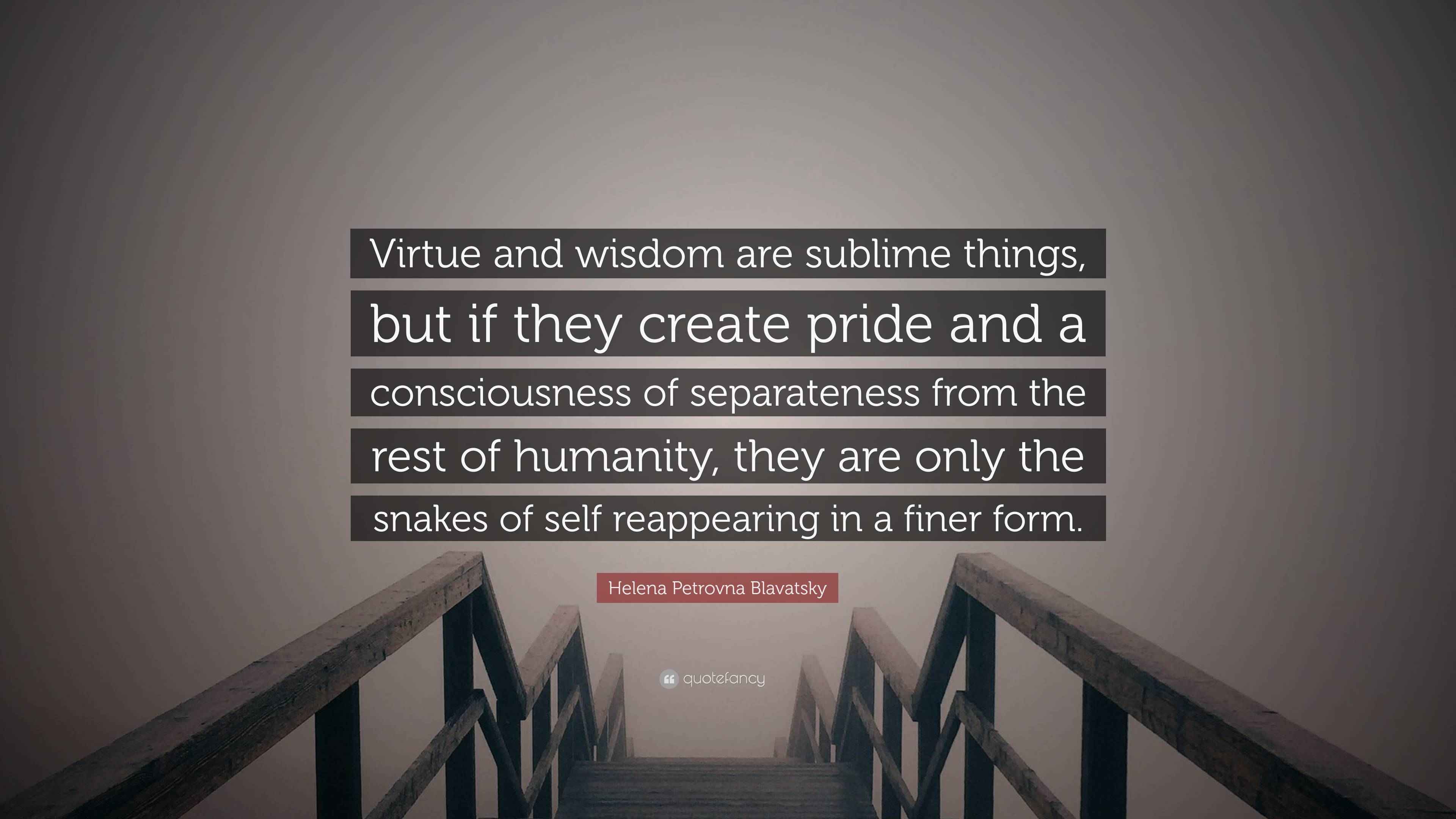 Helena Petrovna Blavatsky Quote: “Virtue and wisdom are sublime things ...