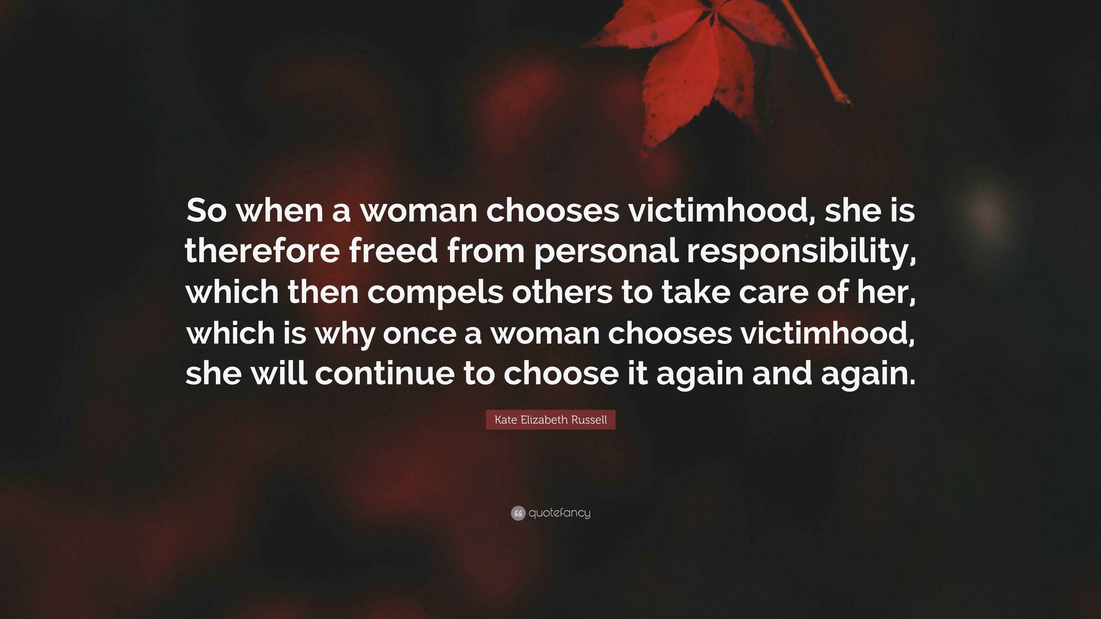 Kate Elizabeth Russell Quote: “So when a woman chooses victimhood, she ...
