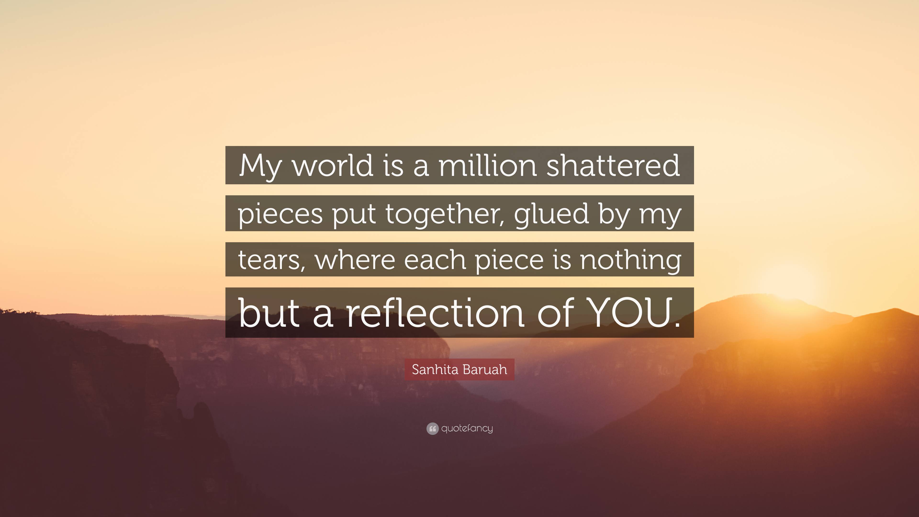 Sanhita Baruah Quote: “My world is a million shattered pieces put ...