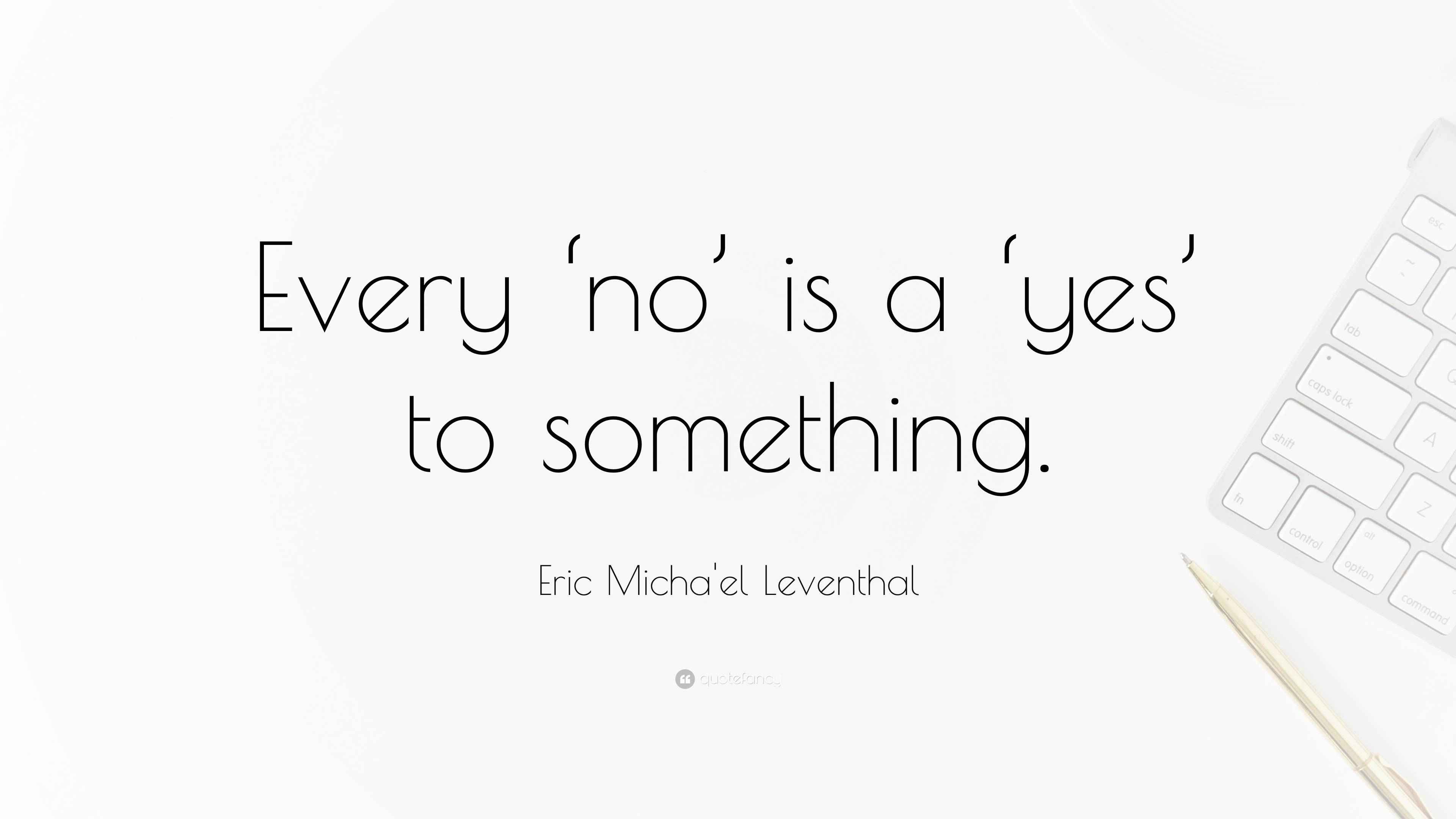 Eric Micha'el Leventhal Quote: “Every ‘no’ is a ‘yes’ to something.”